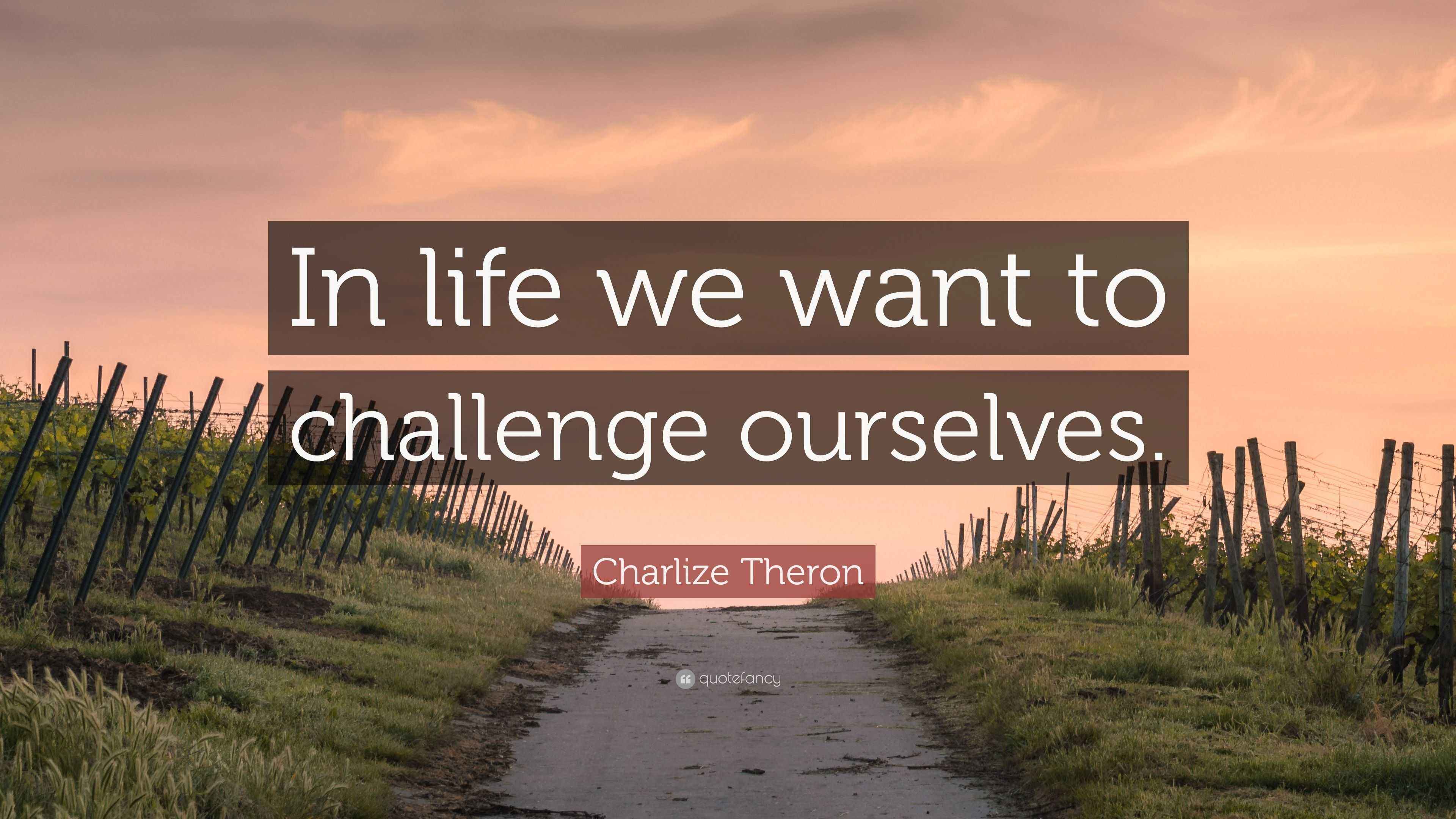 Charlize Theron Quote: “In life we want to challenge ourselves.”