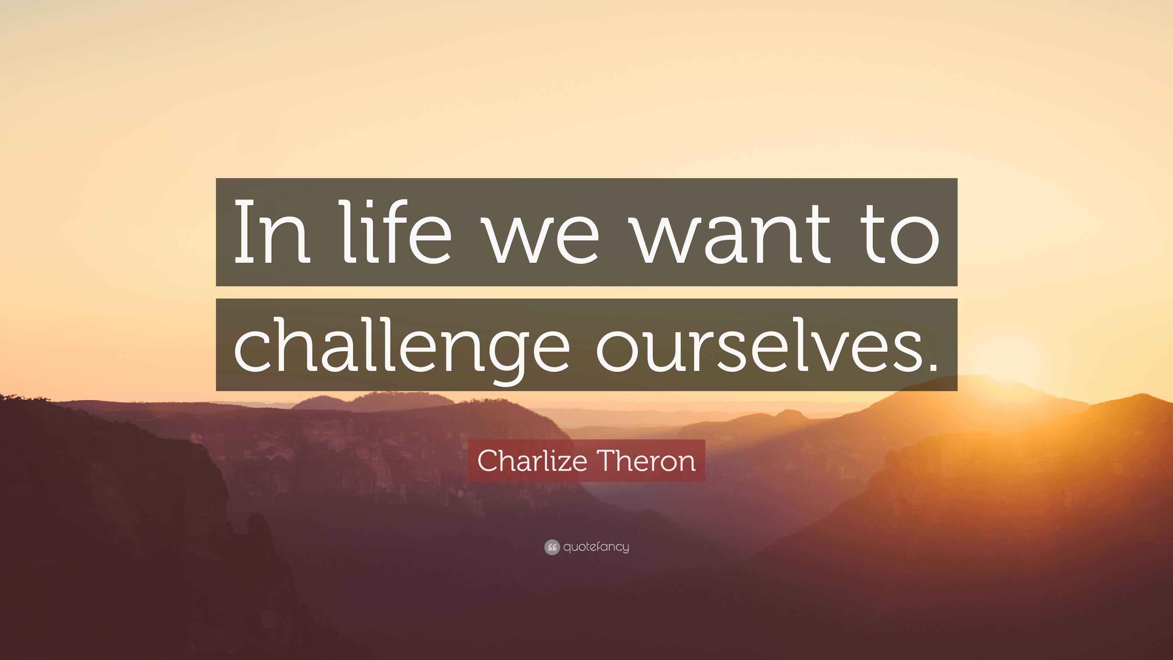 Charlize Theron Quote: “In life we want to challenge ourselves.”
