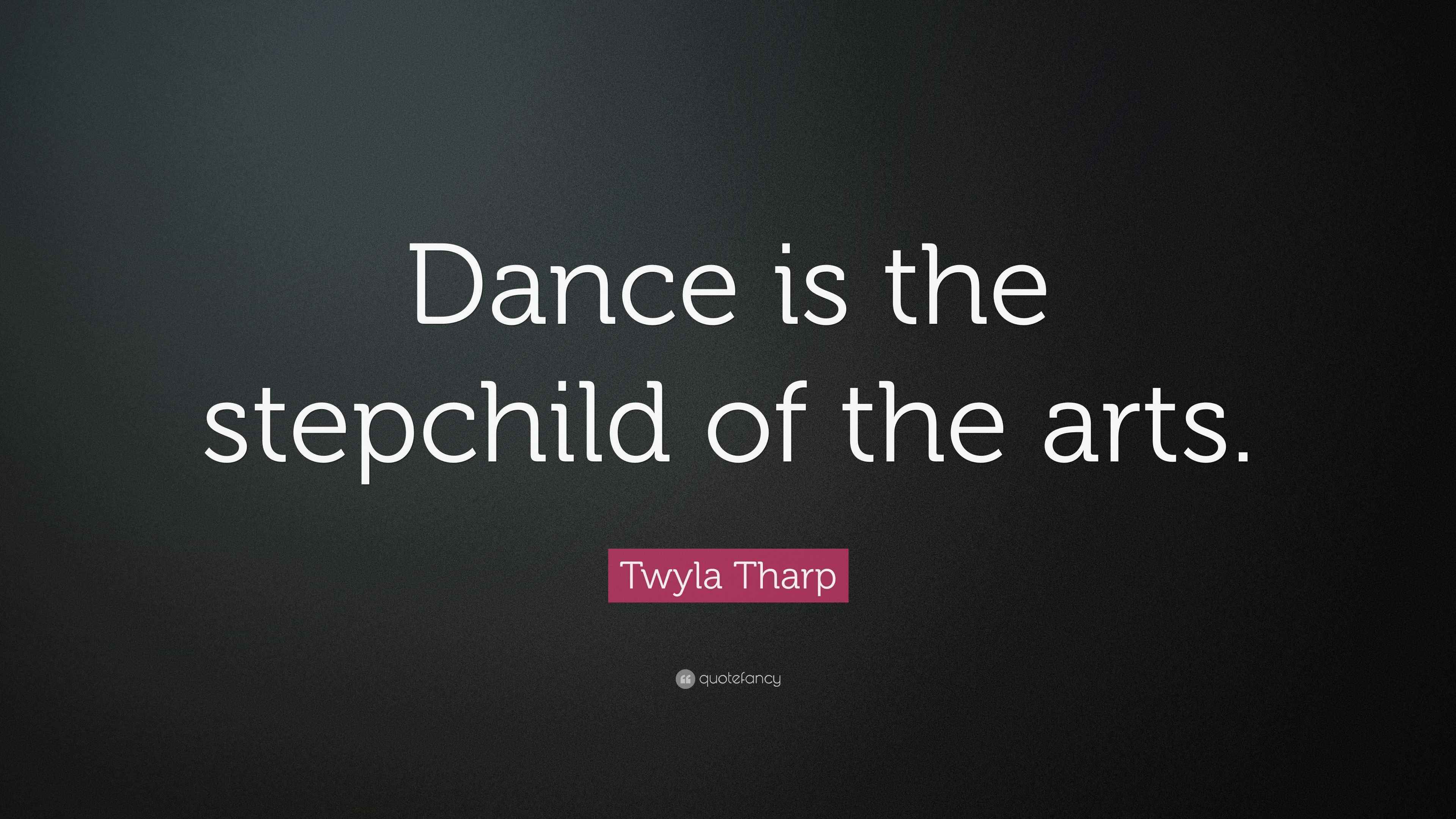Twyla Tharp Quote: “Dance is the stepchild of the arts.”