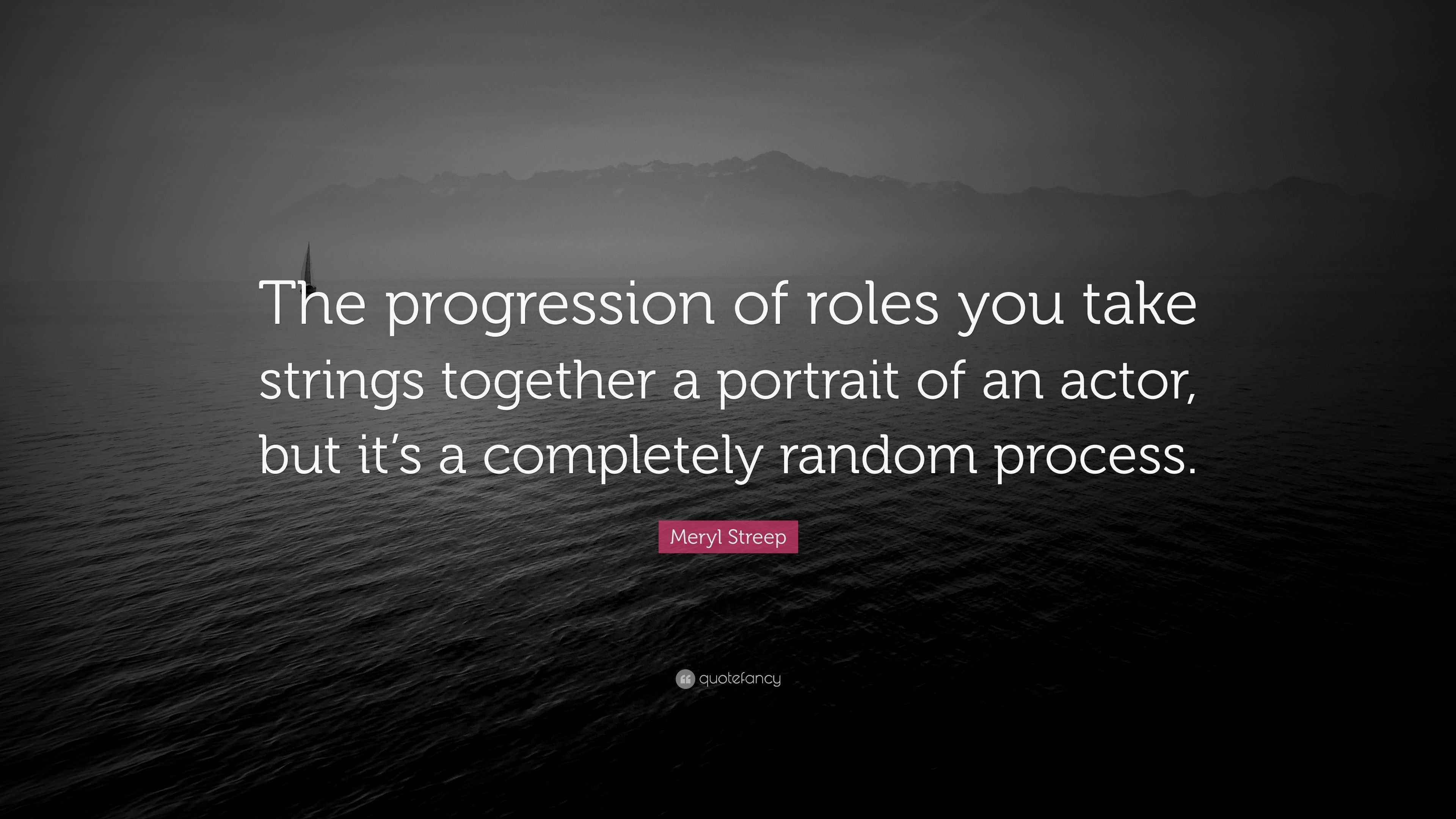 Meryl Streep Quote: “The progression of roles you take strings together ...