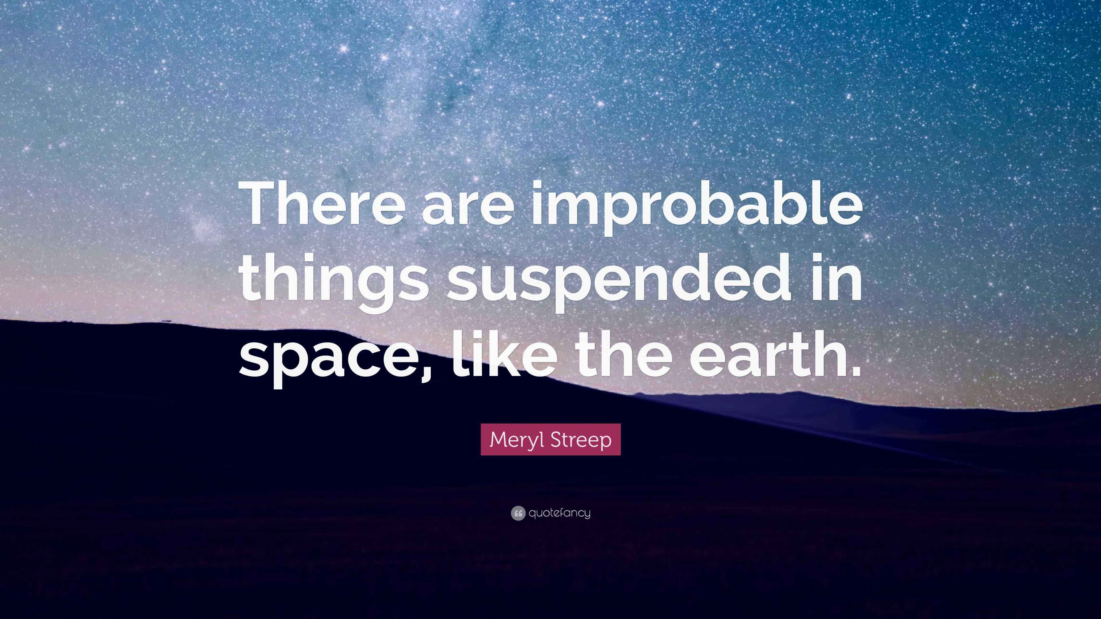 Meryl Streep Quote: “There are improbable things suspended in space ...