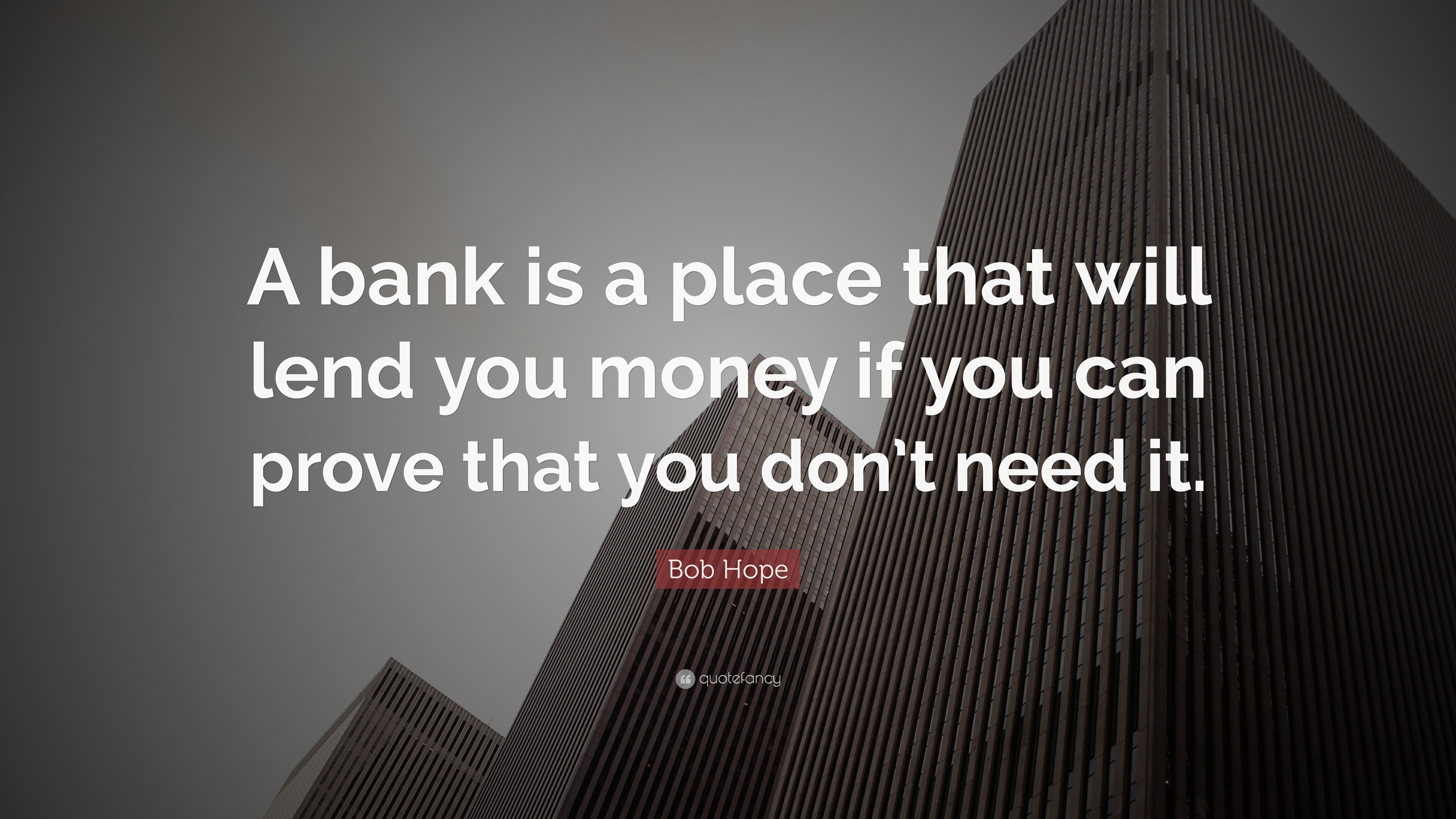 Bob Hope Quote: “A bank is a place that will lend you money if you can ...