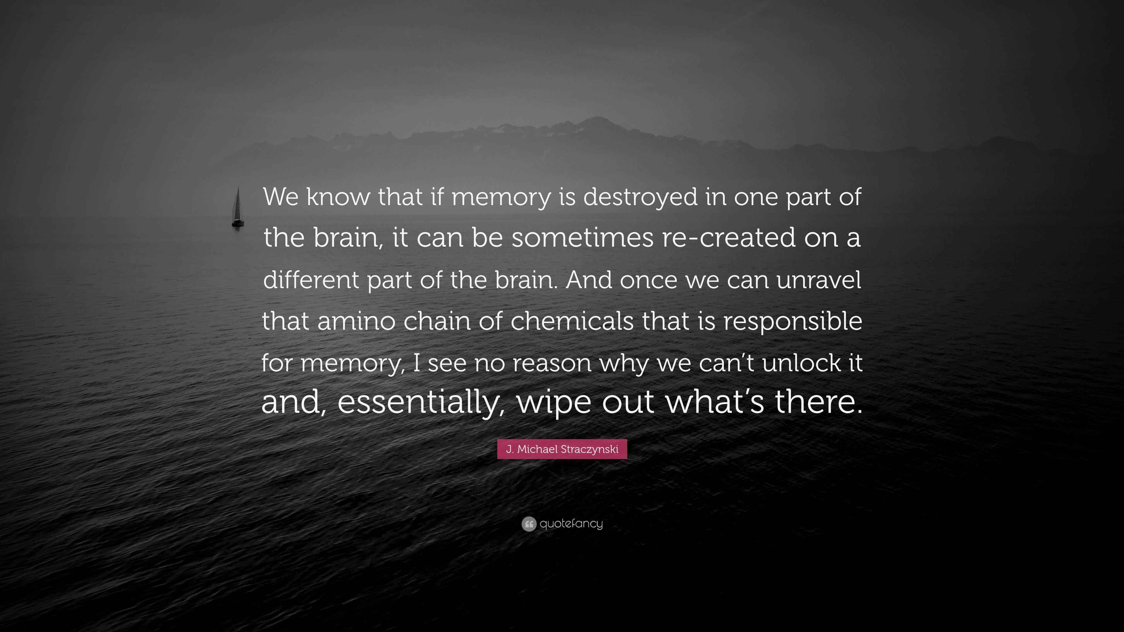 J. Michael Straczynski Quote: “We know that if memory is destroyed in ...