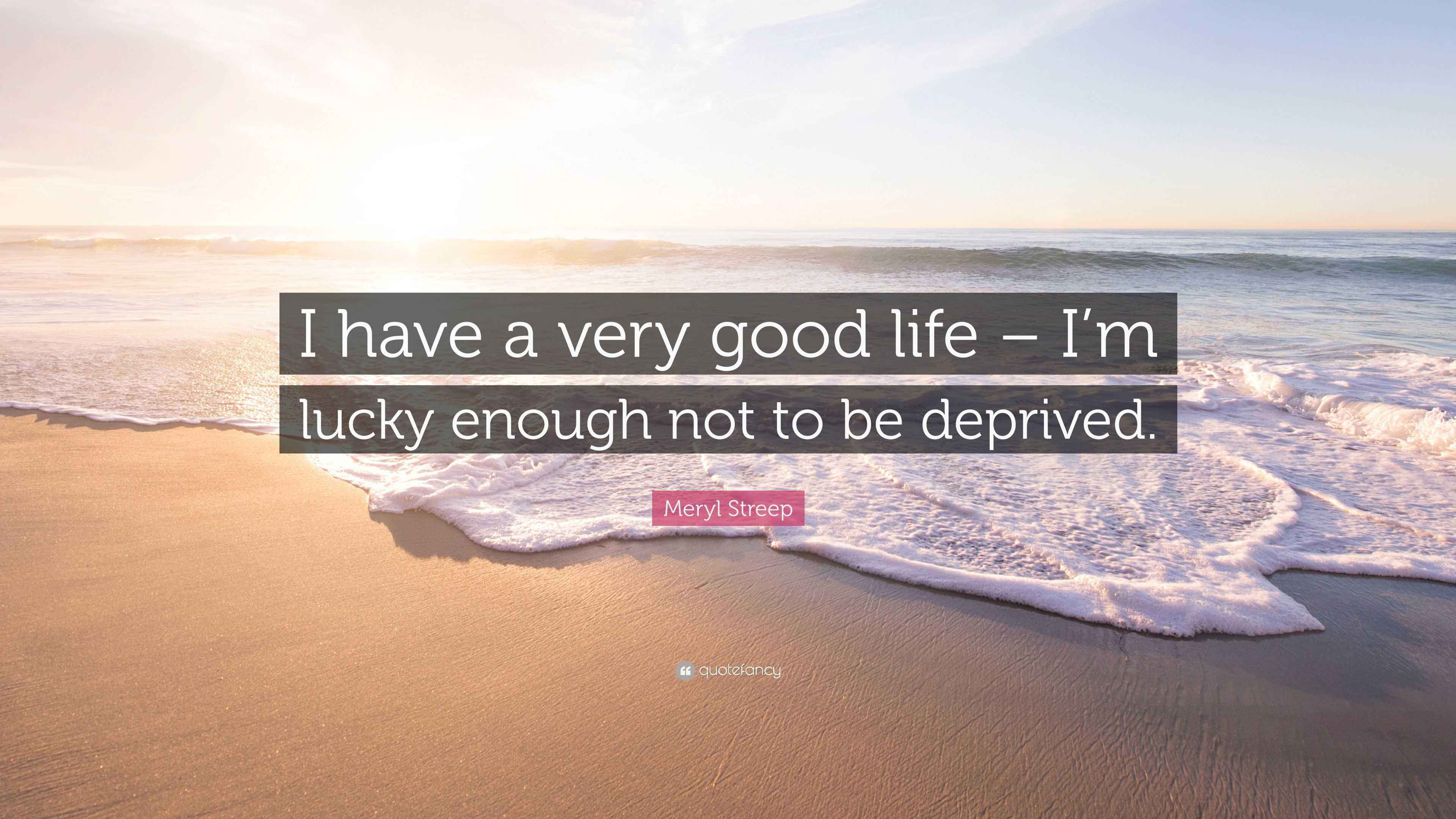 Meryl Streep Quote: “I have a very good life – I’m lucky enough not to ...