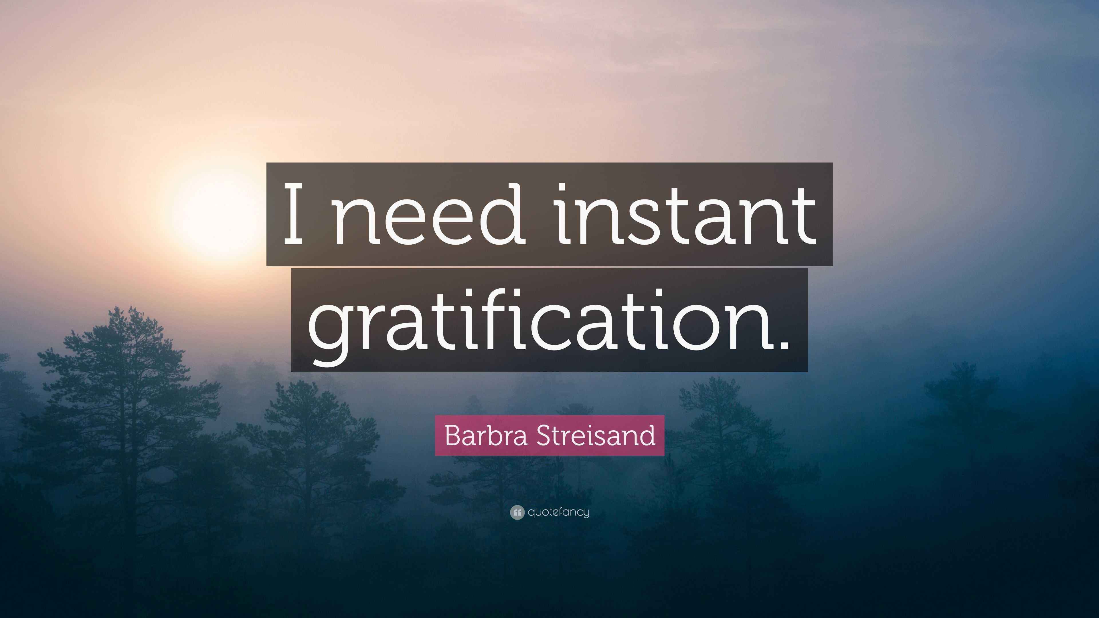 Barbra Streisand Quote: “I need instant gratification.”