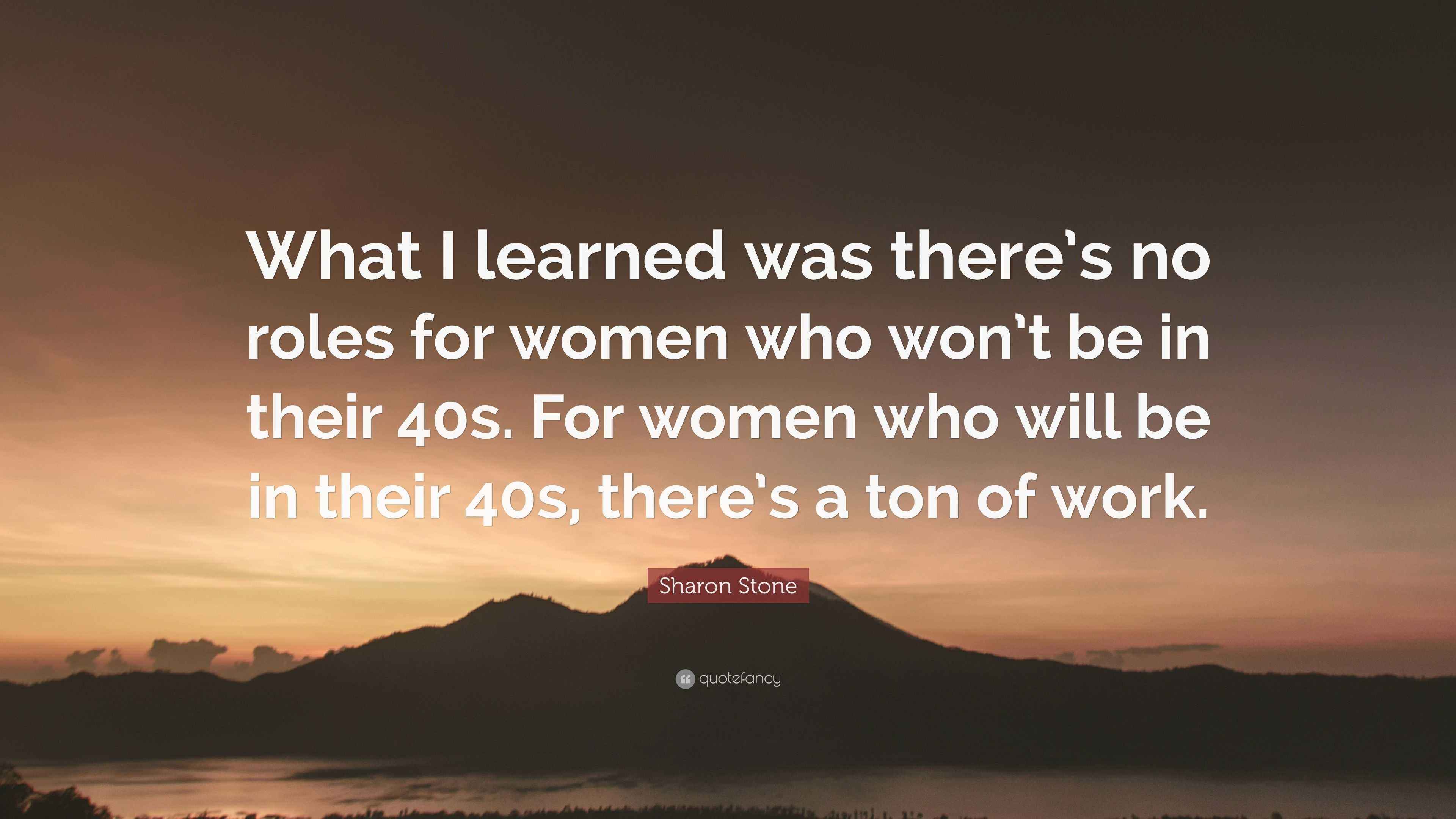 Sharon Stone Quote: “What I learned was there’s no roles for women who ...