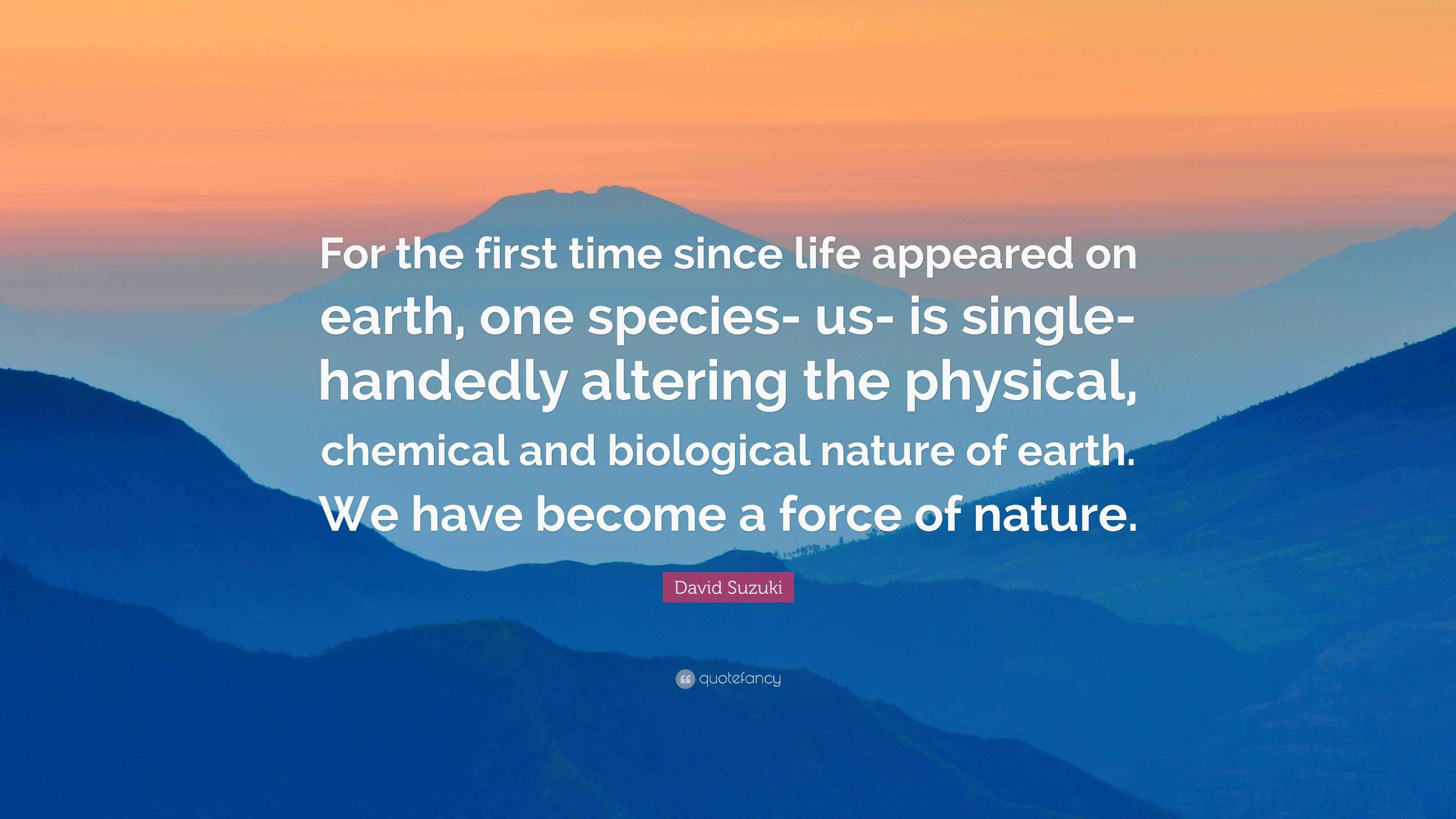 David Suzuki Quote: “For the first time since life appeared on earth ...