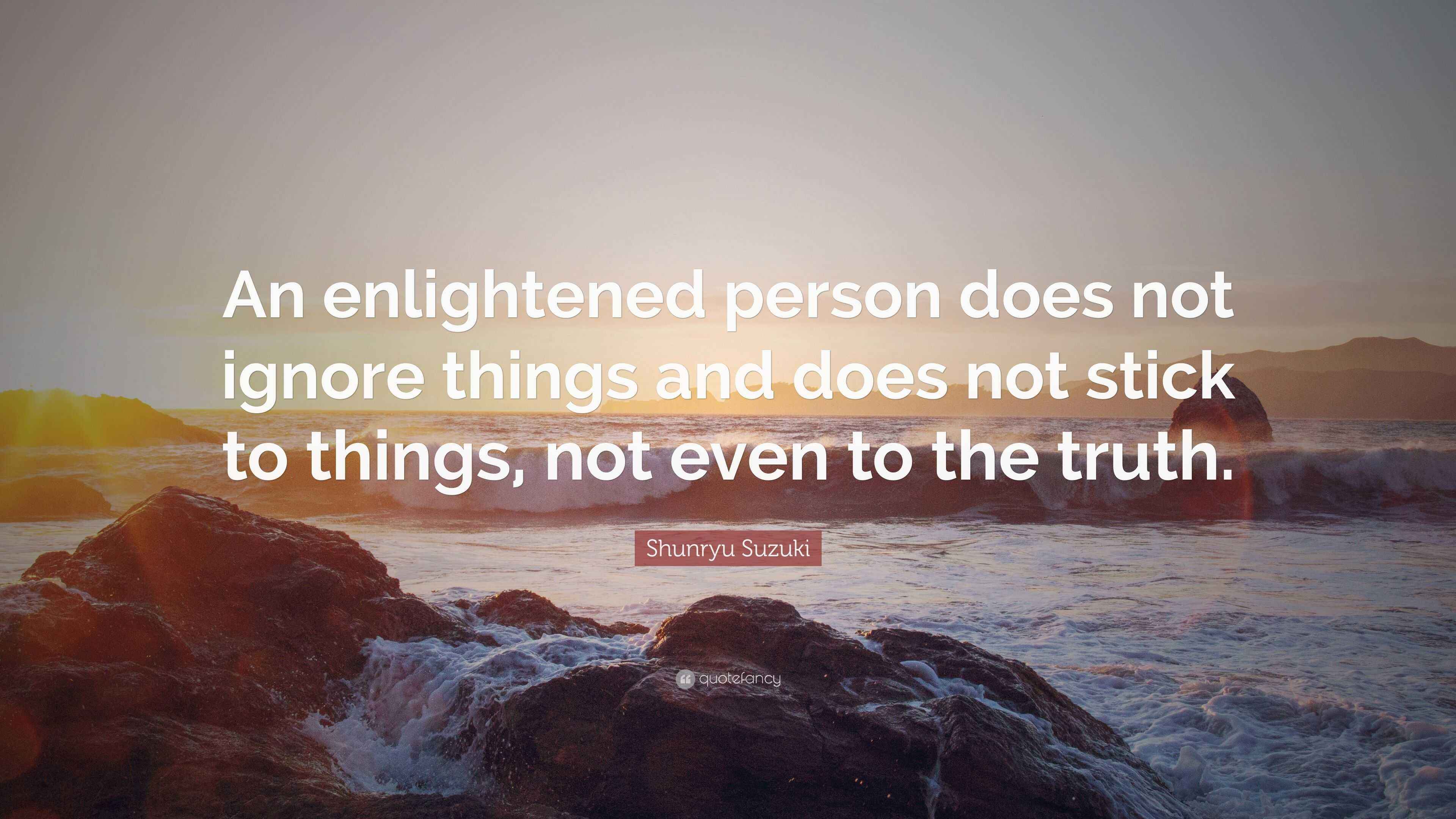 Shunryu Suzuki Quote: “An enlightened person does not ignore things and ...
