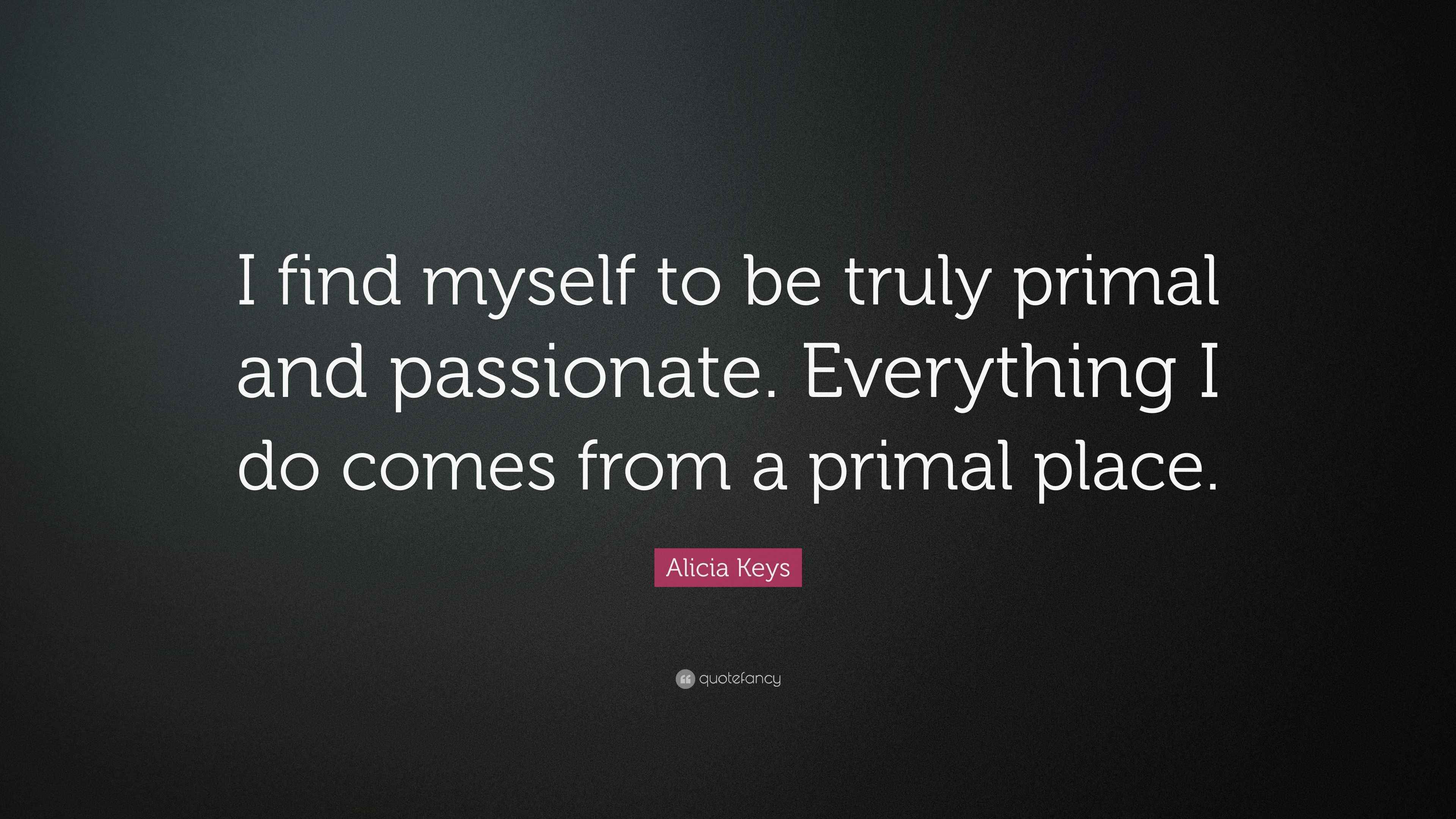 Alicia Keys Quote: “I find myself to be truly primal and passionate ...