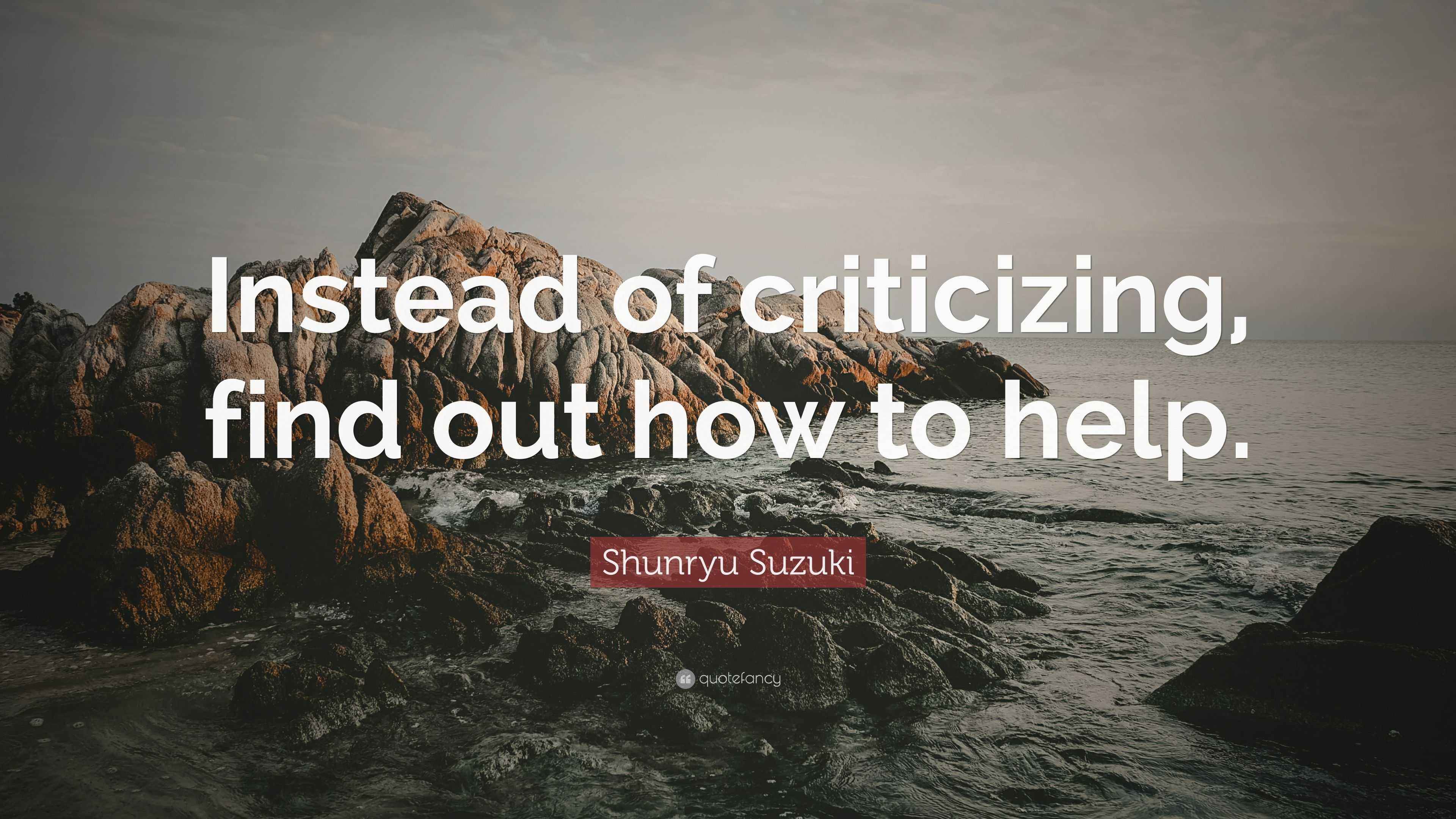Shunryu Suzuki Quote: “Instead of criticizing, find out how to help.”