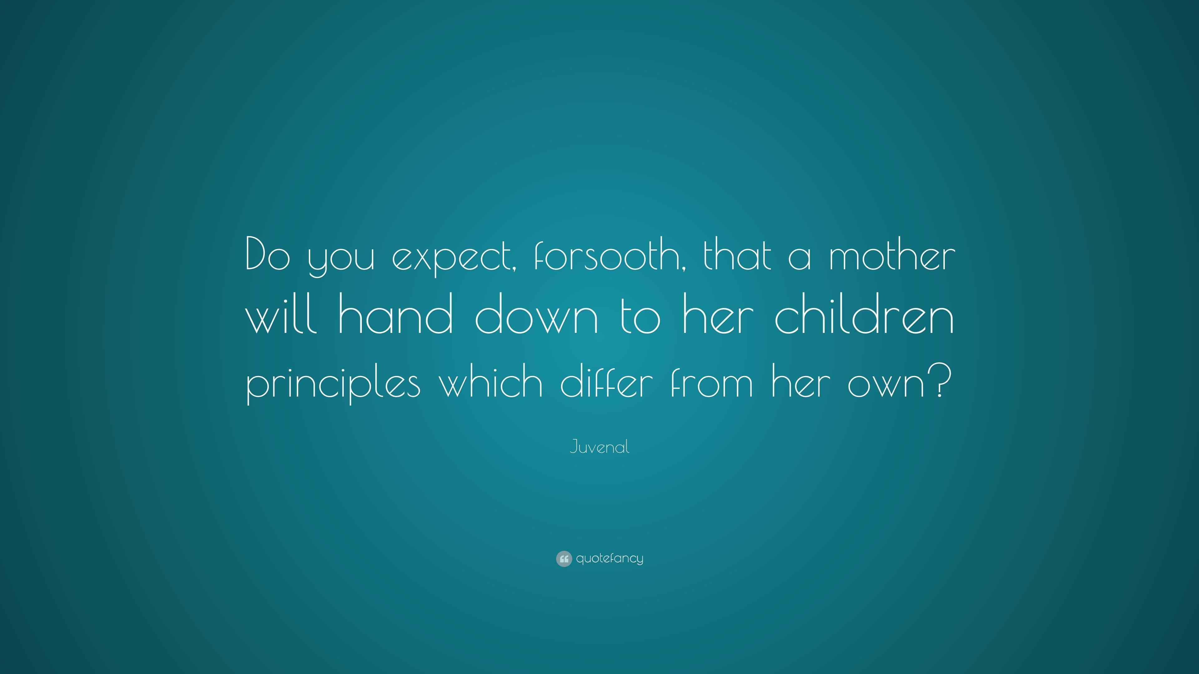 Juvenal Quote: “Do you expect, forsooth, that a mother will hand down ...
