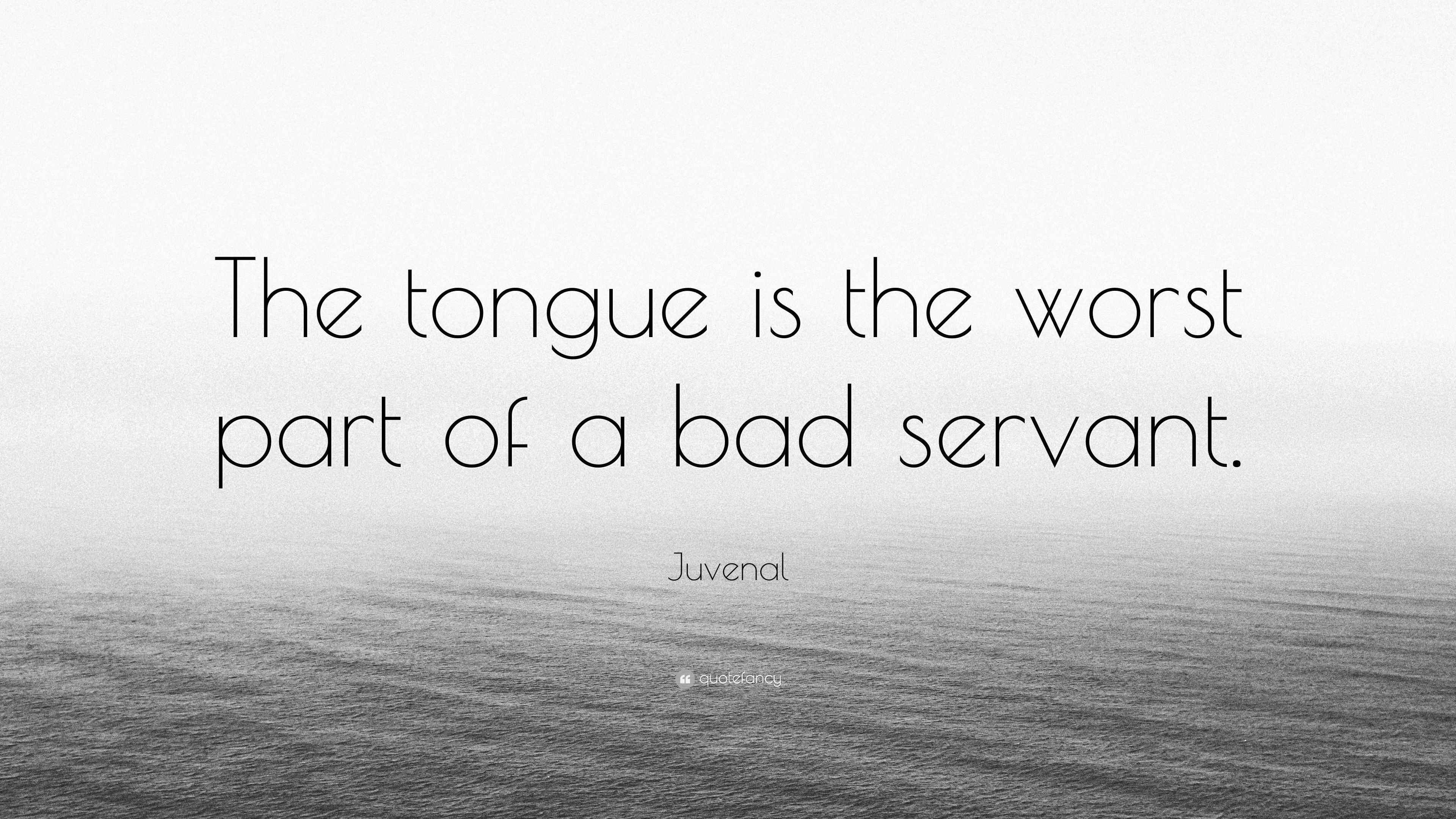 Juvenal Quote: “The tongue is the worst part of a bad servant.”