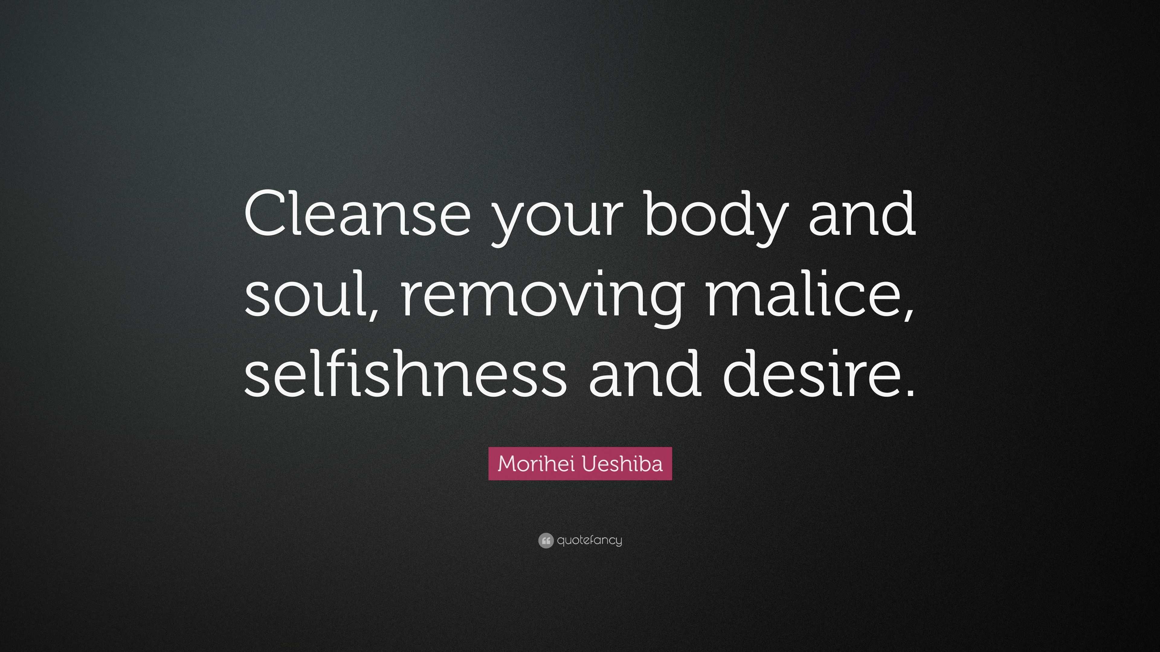 Morihei Ueshiba Quote: “Cleanse your body and soul, removing malice ...