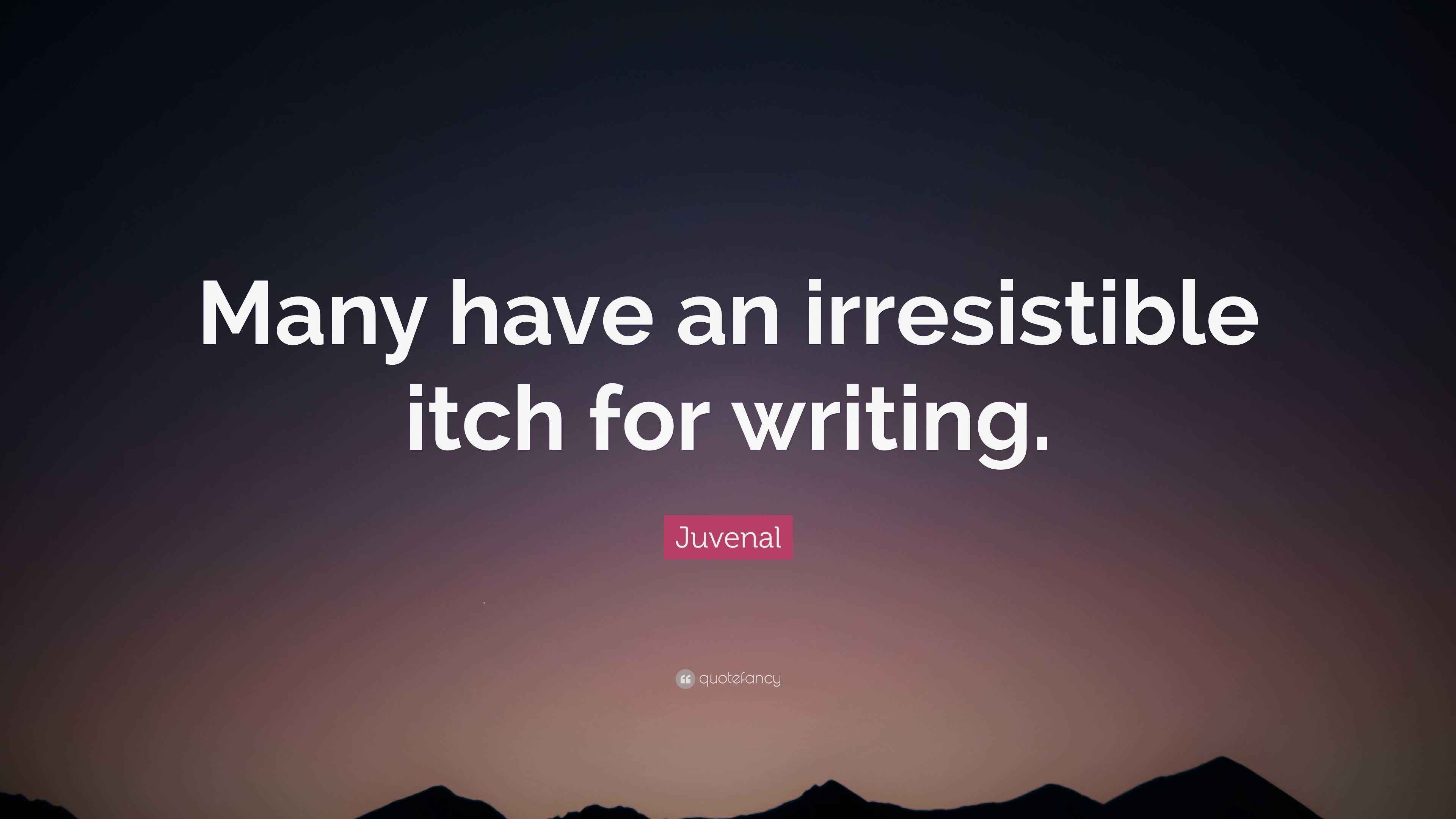 Juvenal Quote: “Many have an irresistible itch for writing.”