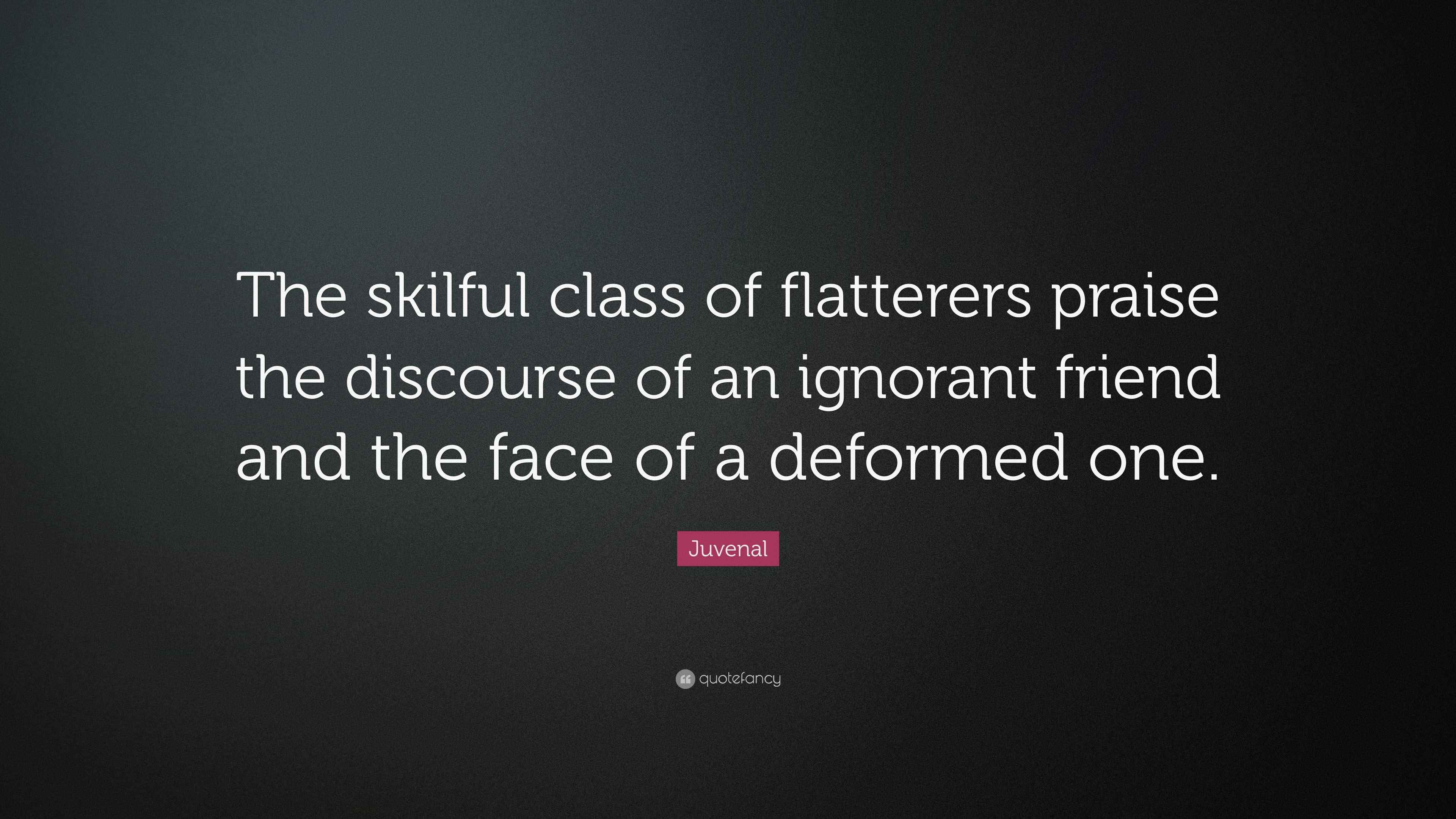 Juvenal Quote: “The skilful class of flatterers praise the discourse of ...