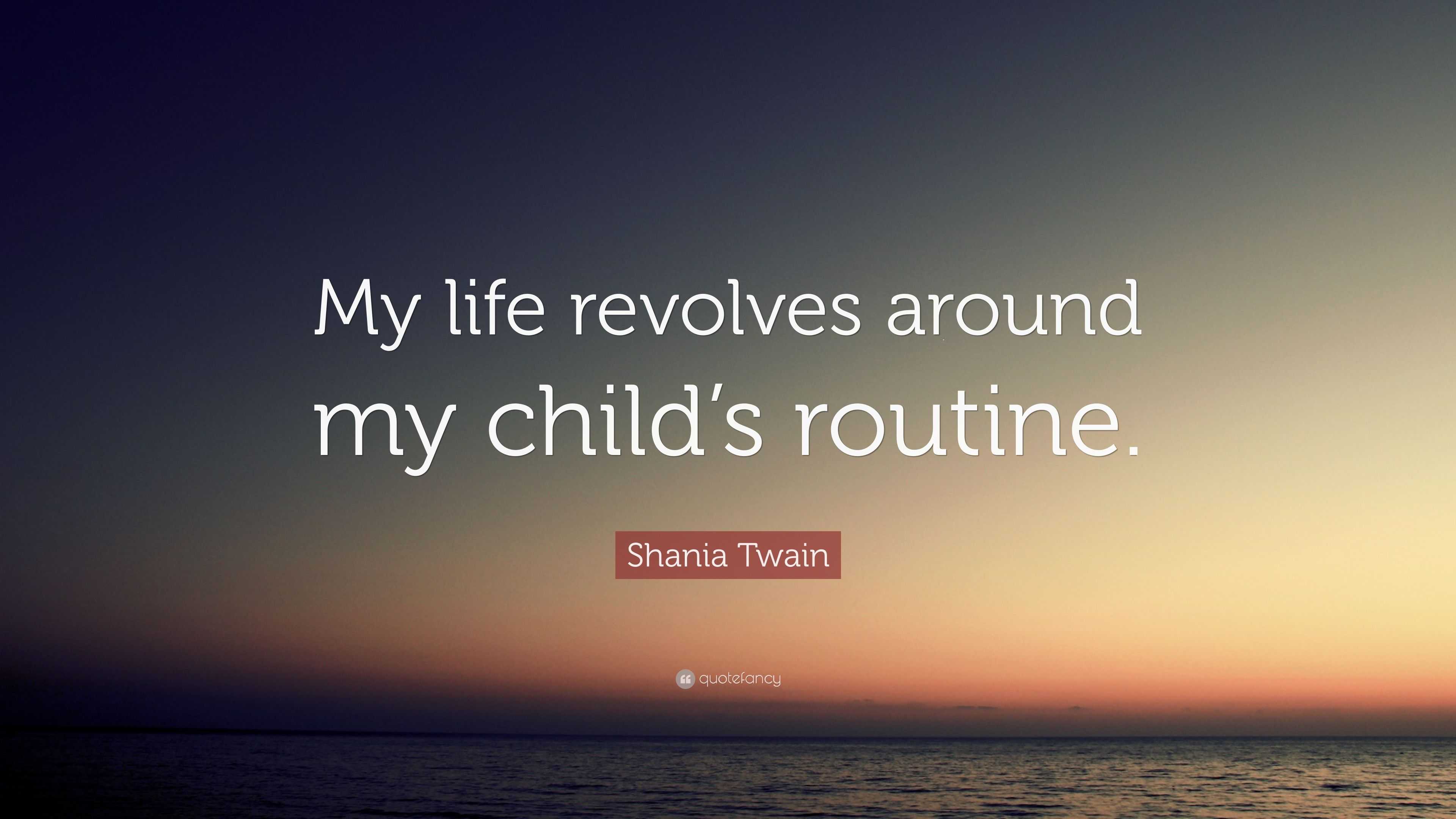 Shania Twain Quote: “My life revolves around my child’s routine.”