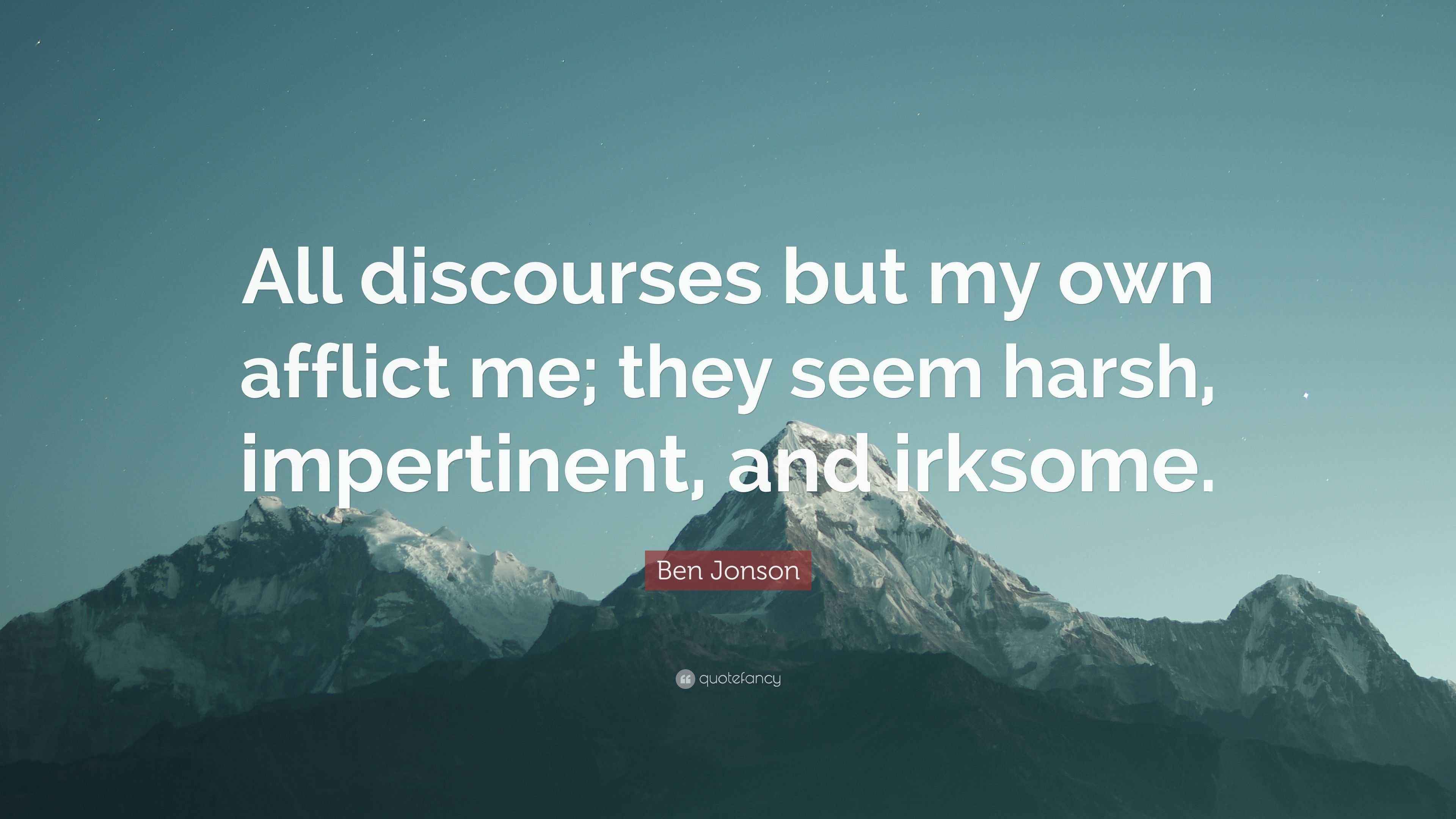 Ben Jonson Quote: “All discourses but my own afflict me; they seem ...