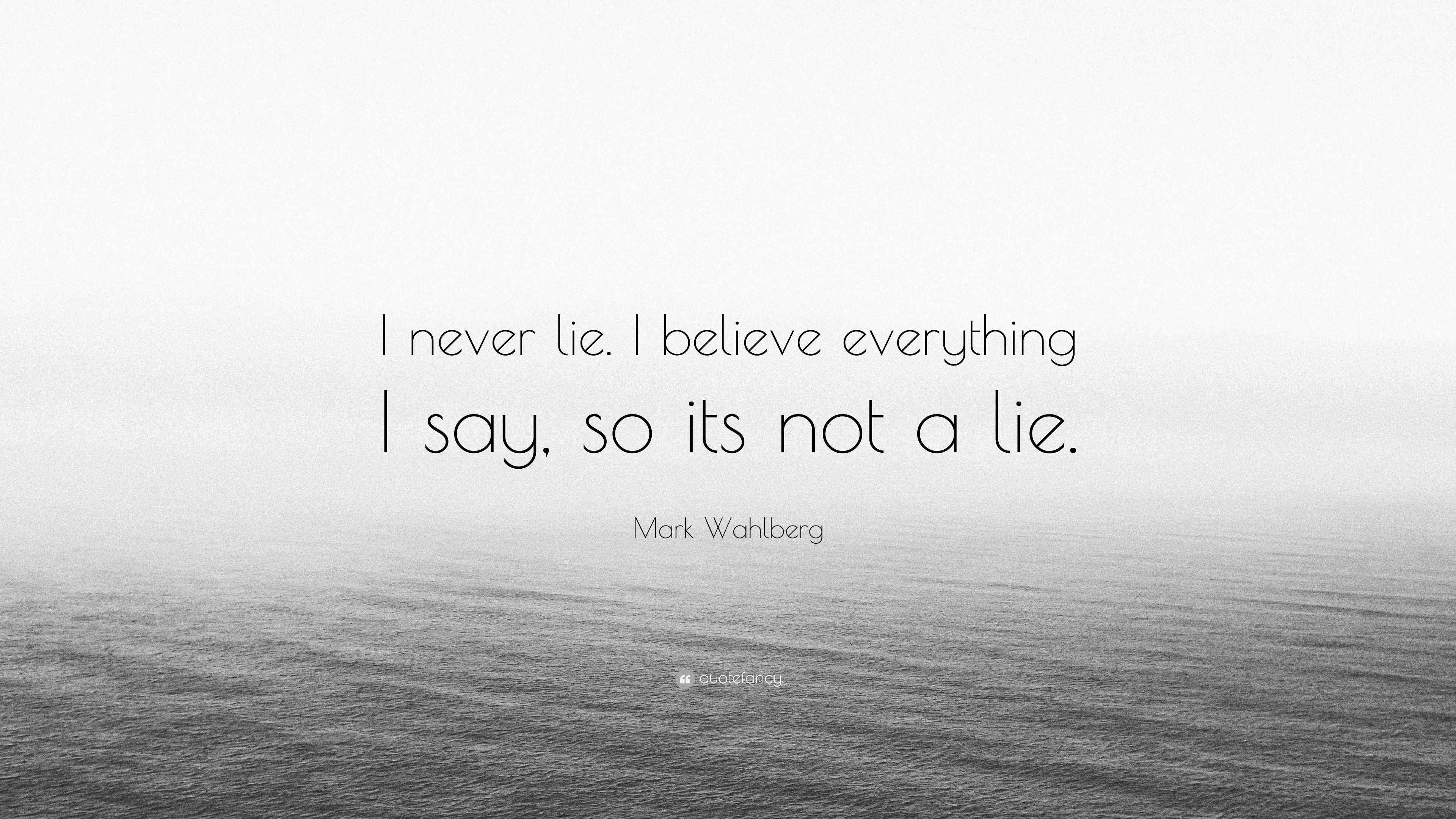 Mark Wahlberg Quote: “I never lie. I believe everything I say, so its ...