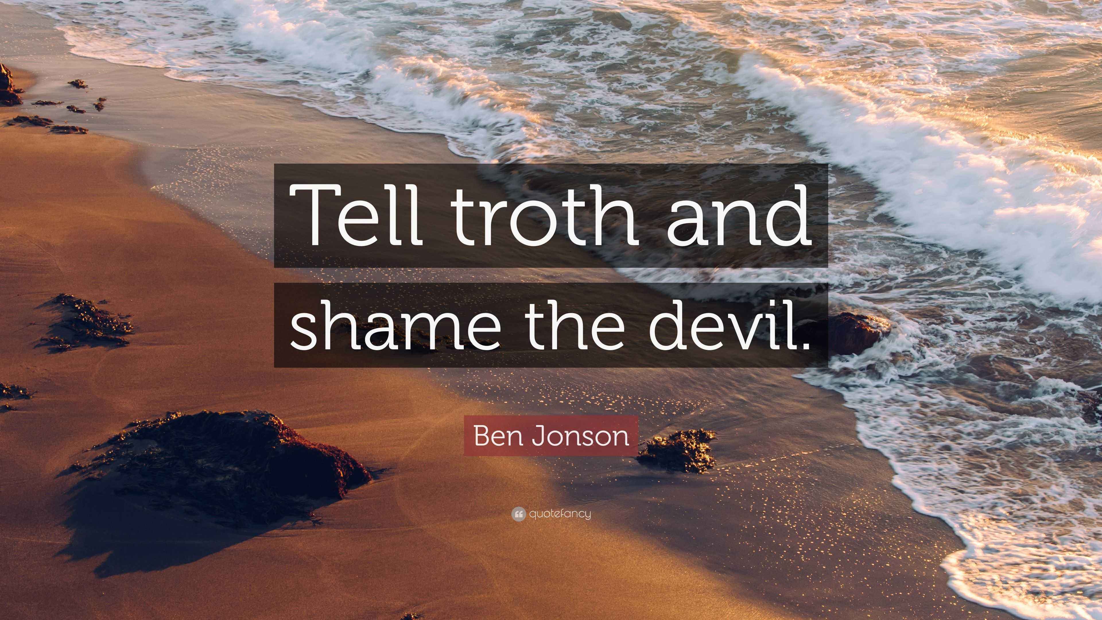 Ben Jonson Quote: “Tell troth and shame the devil.”