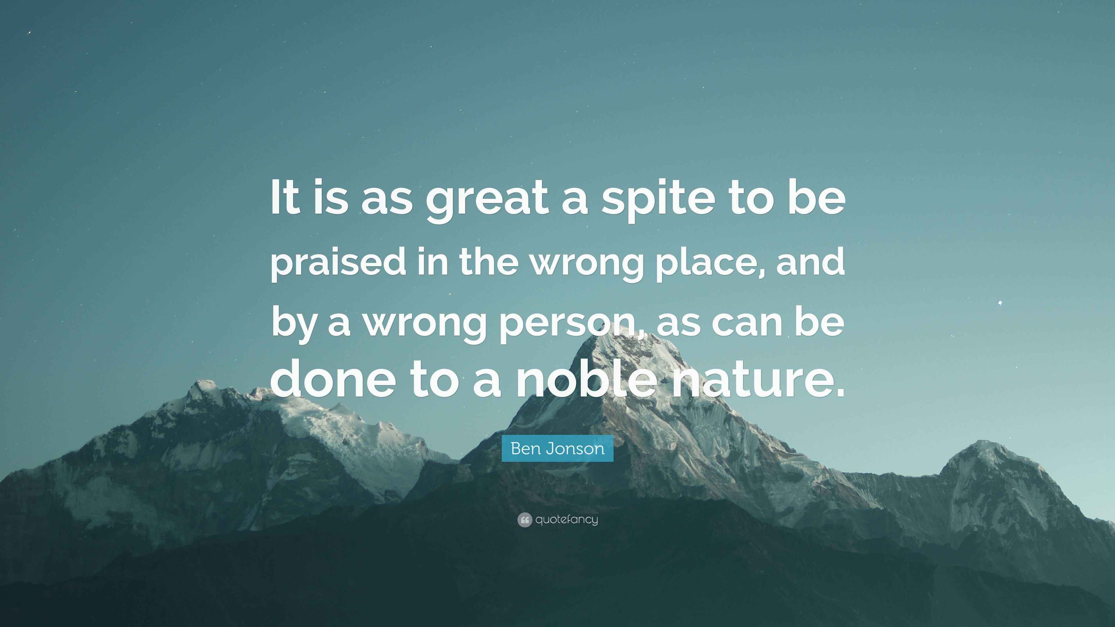 Ben Jonson Quote: “It is as great a spite to be praised in the wrong ...