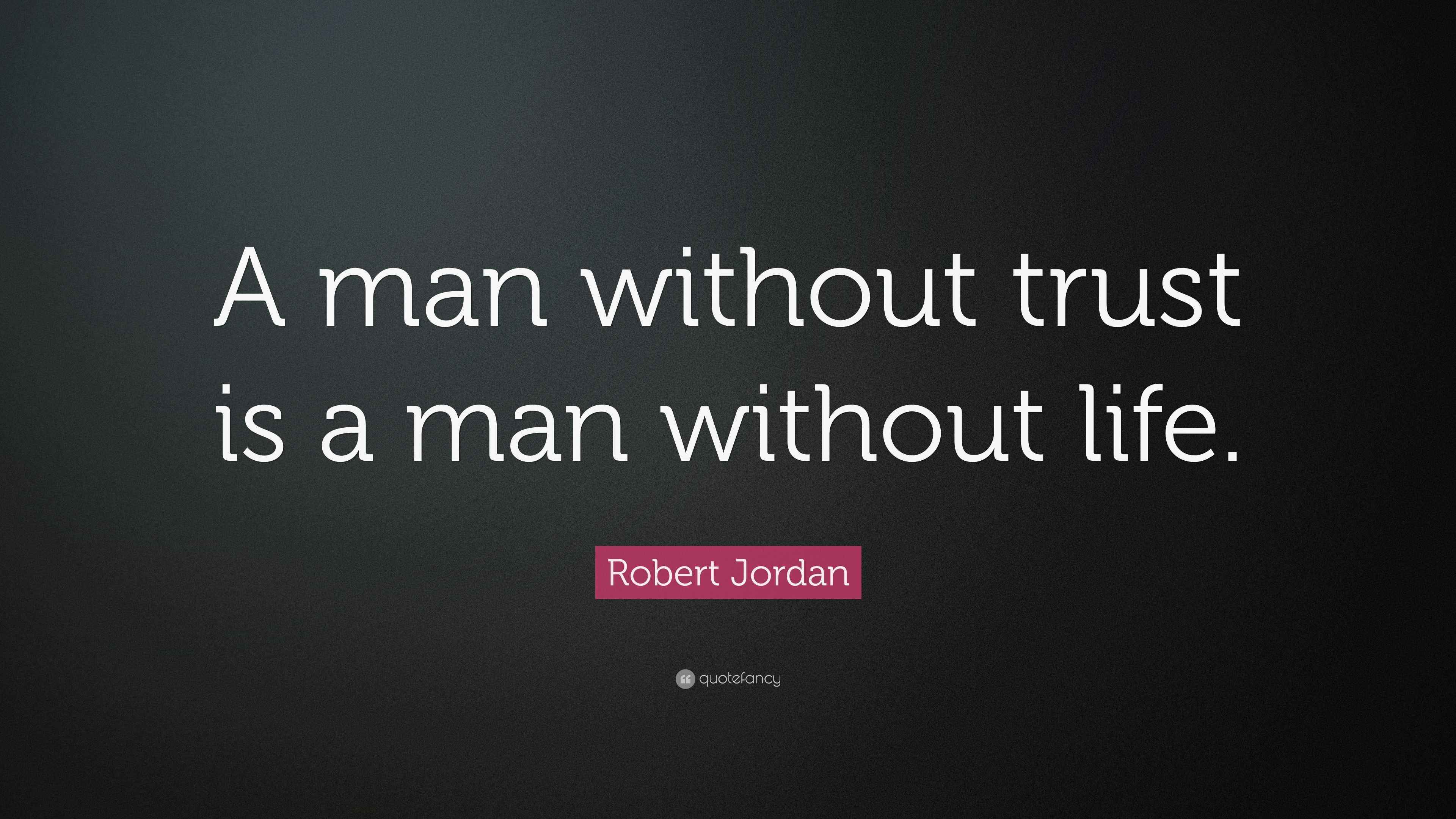 Robert Jordan Quote: “A man without trust is a man without life.”