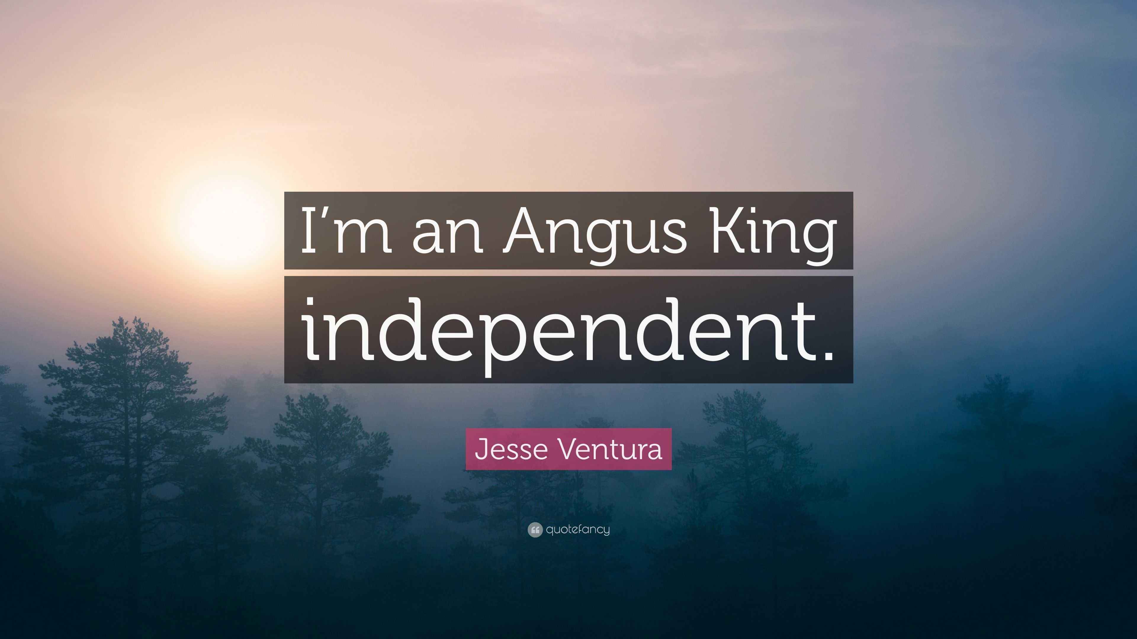 Jesse Ventura Quote: “I’m an Angus King independent.”
