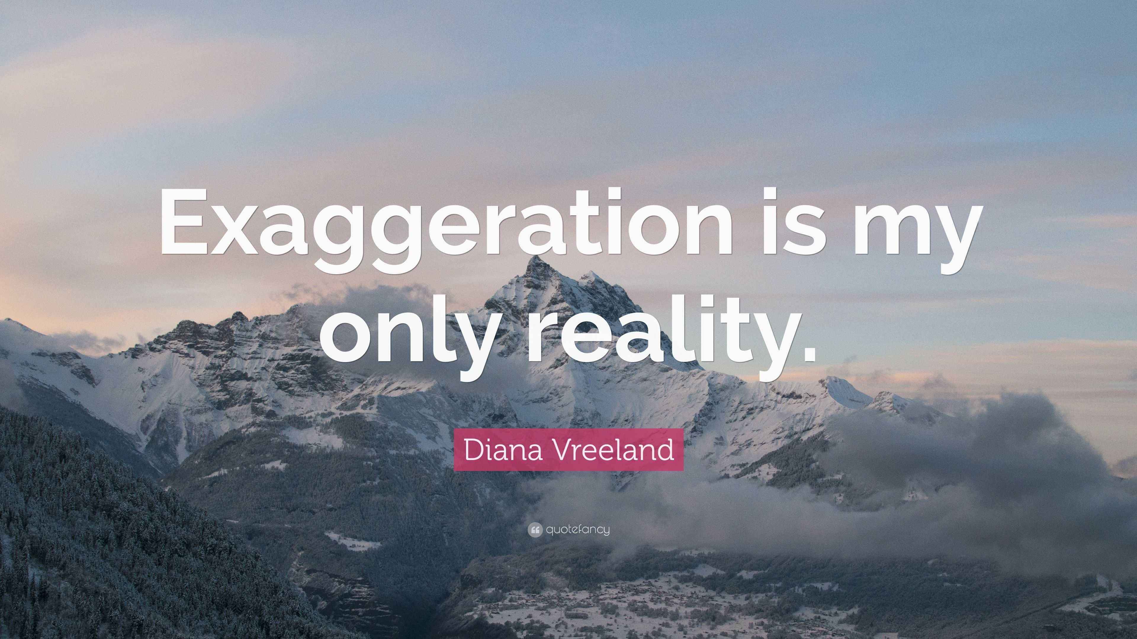 Diana Vreeland Quote: “Exaggeration is my only reality.”