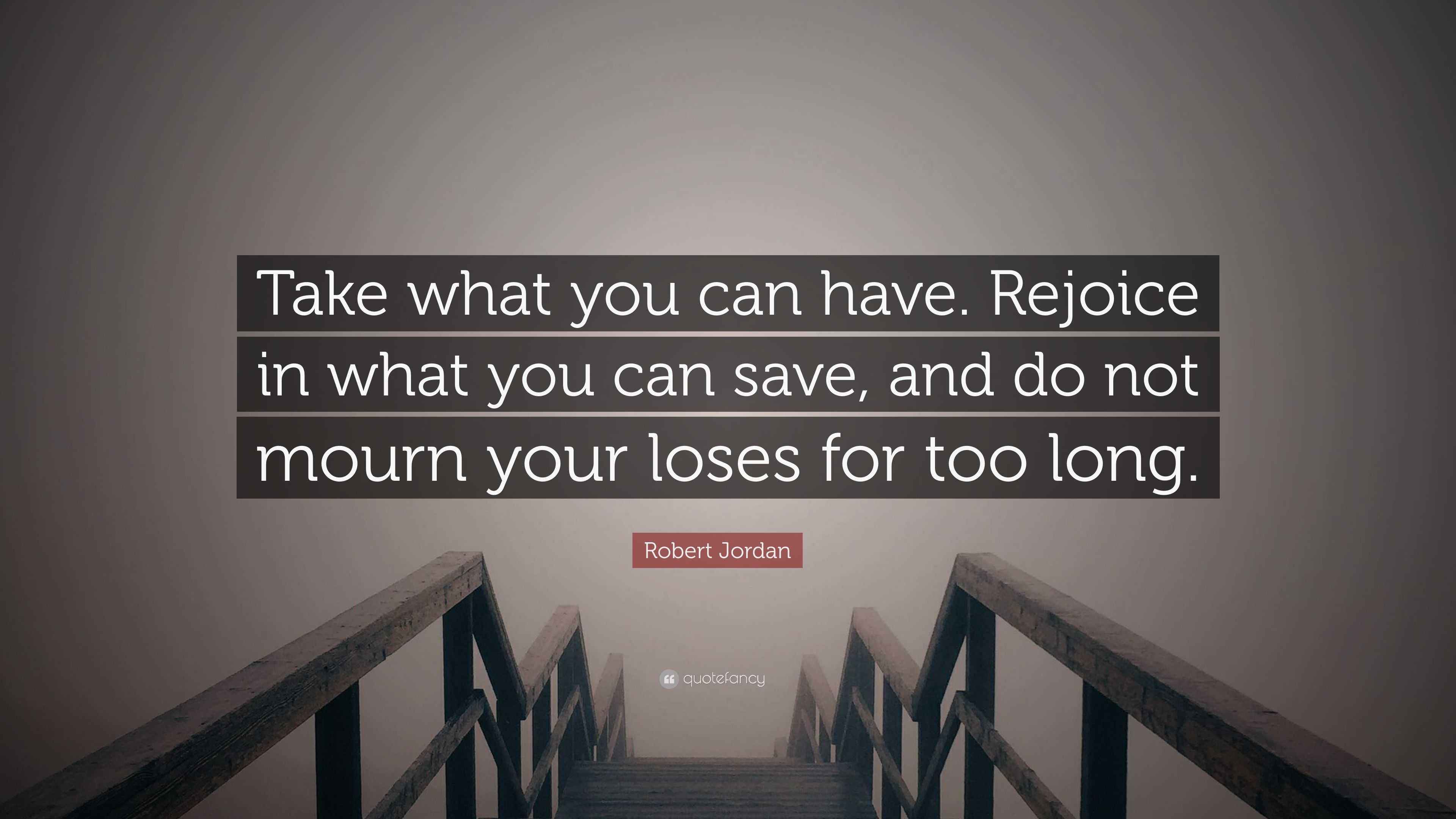 Robert Jordan Quote: “Take what you can have. Rejoice in what you can ...