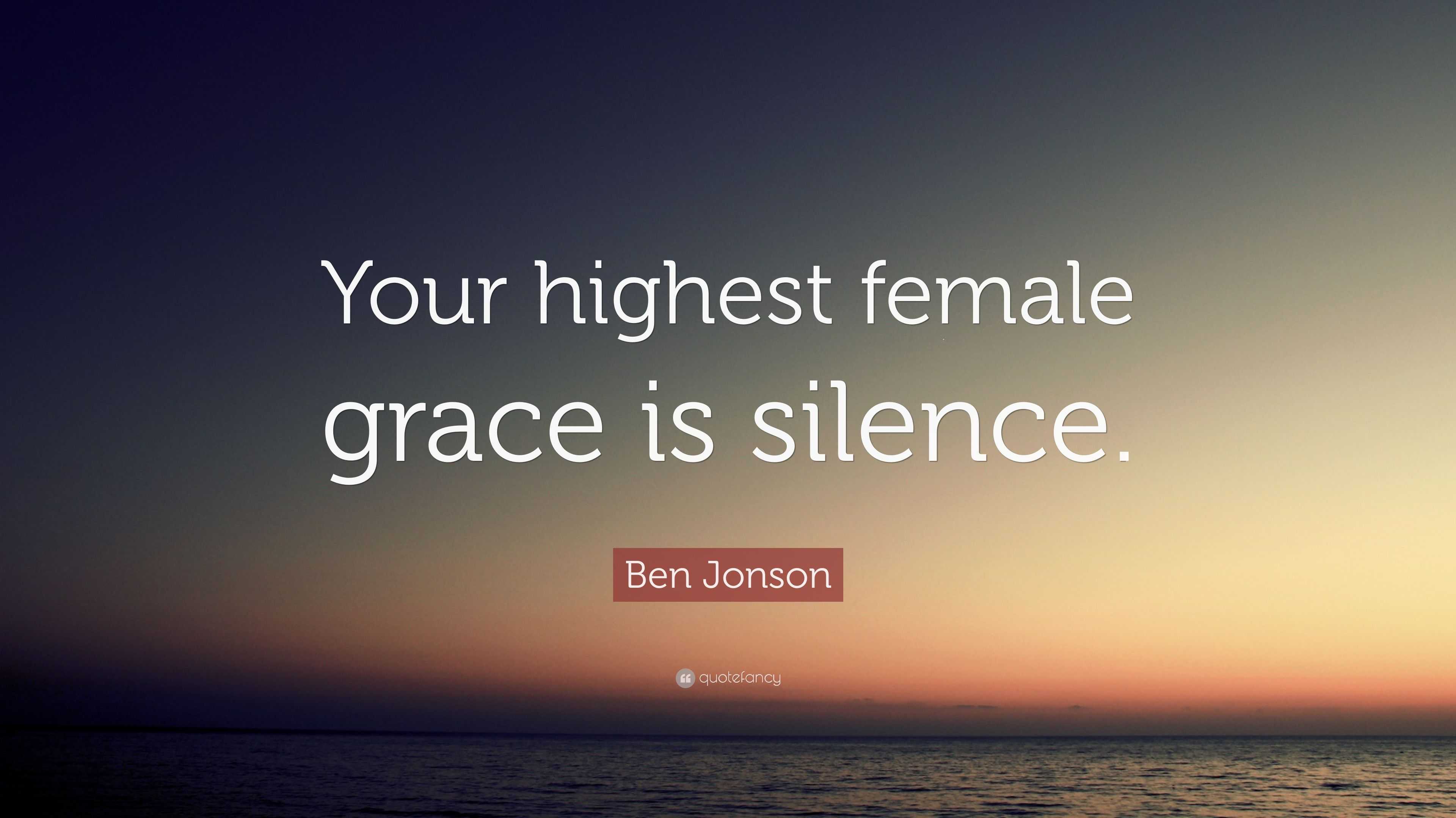Ben Jonson Quote: “Your highest female grace is silence.”