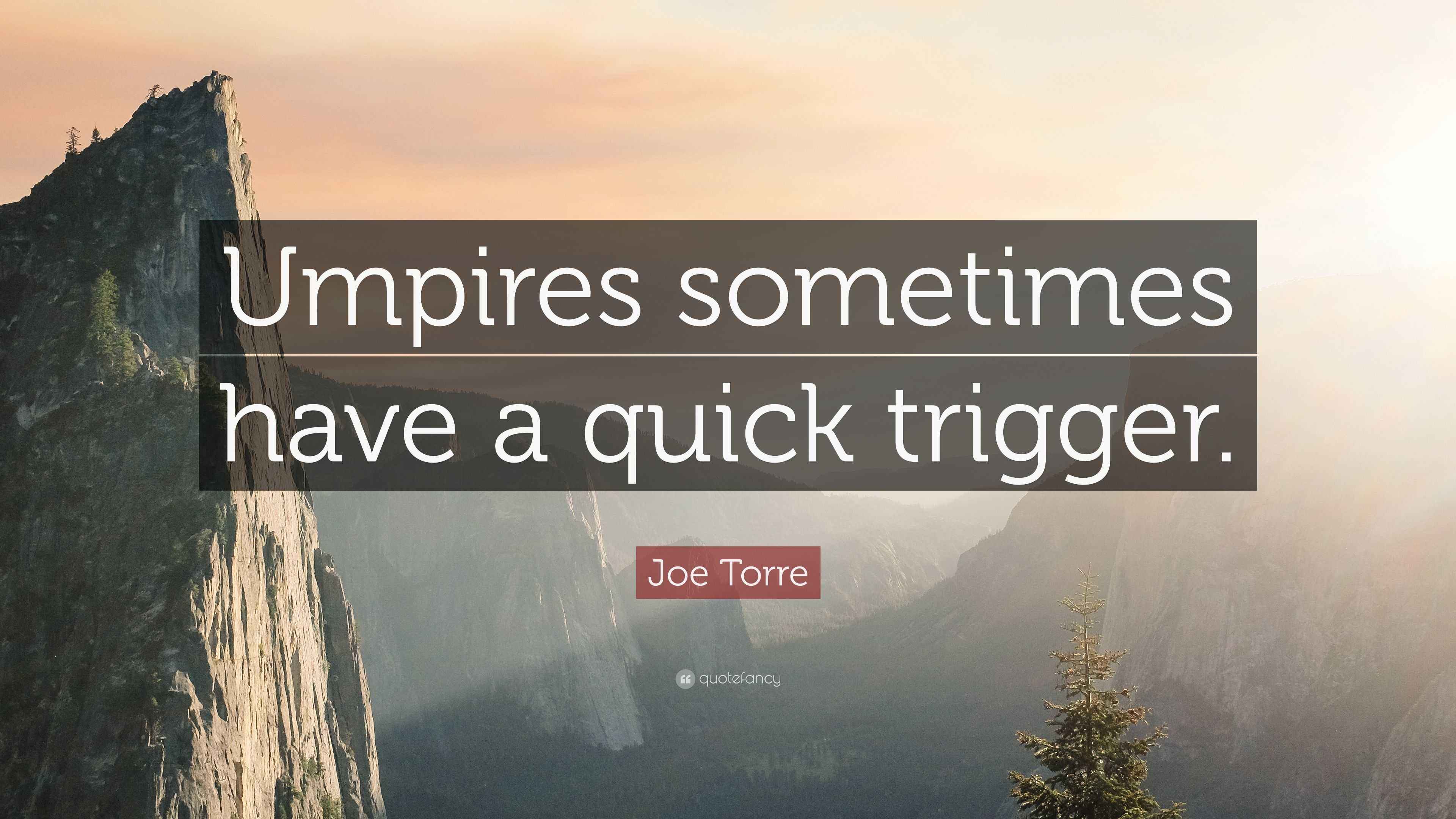 Joe Torre Quote: “Umpires sometimes have a quick trigger.”