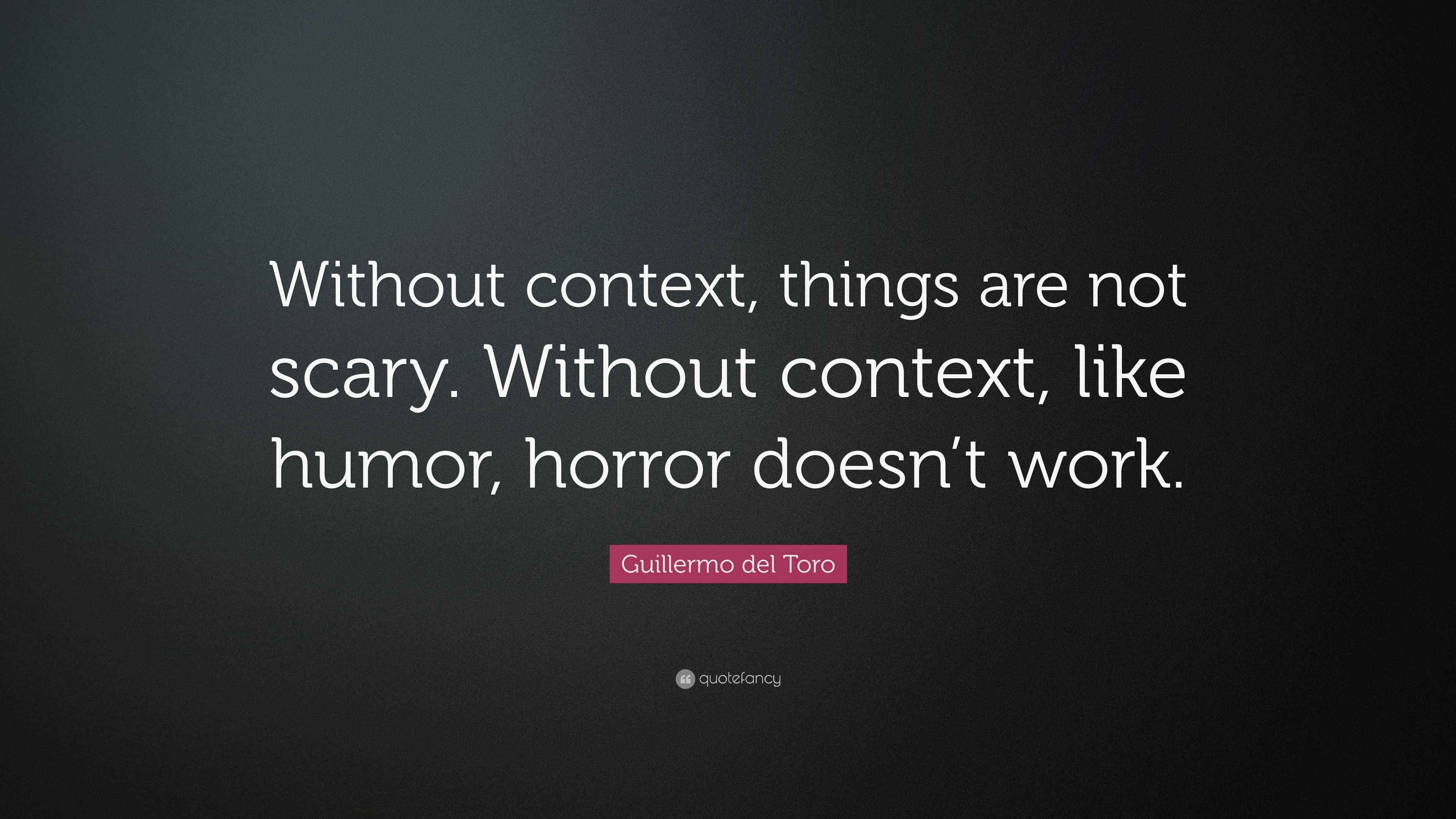 Guillermo del Toro Quote: “Without context, things are not scary ...