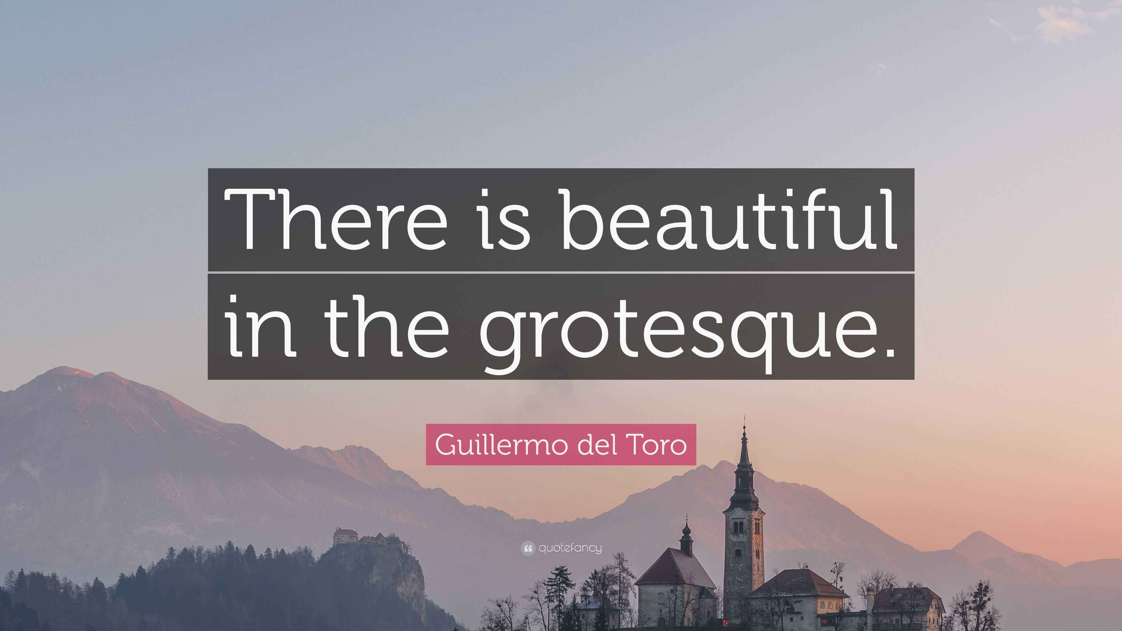 Guillermo del Toro Quote: “There is beautiful in the grotesque.”