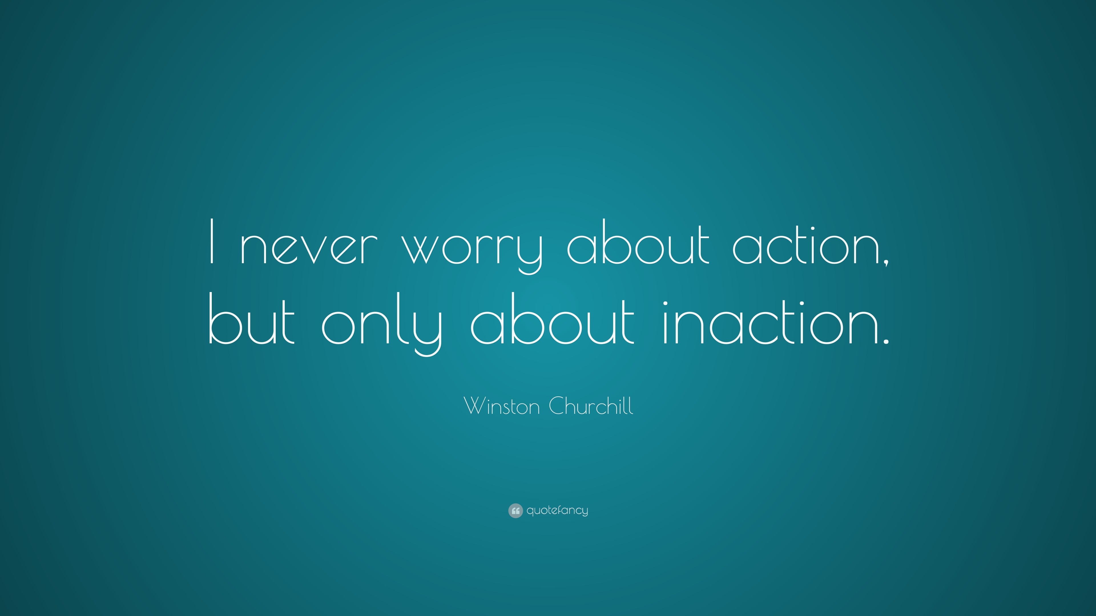 Winston Churchill Quote: “I never worry about action, but only about ...