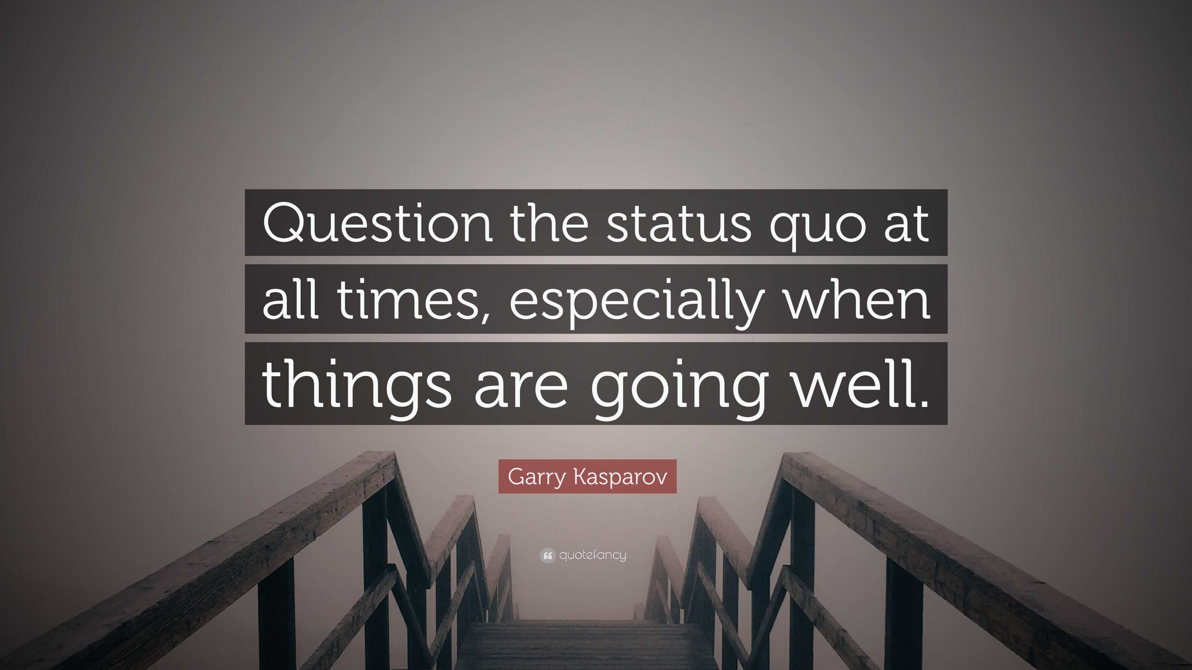 Garry Kasparov Quote: “Question the status quo at all times, especially ...