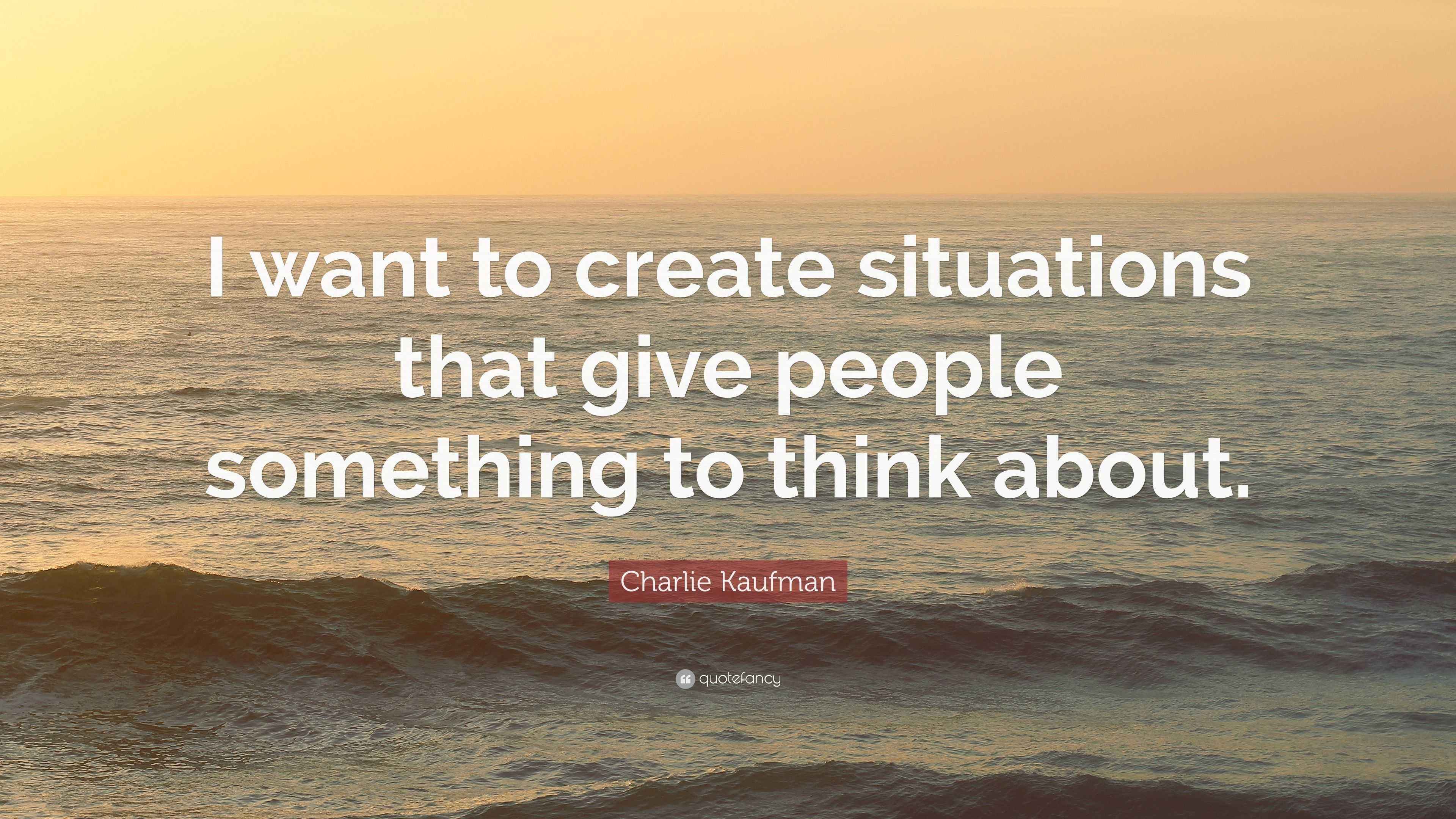 Charlie Kaufman Quote: “I want to create situations that give people ...