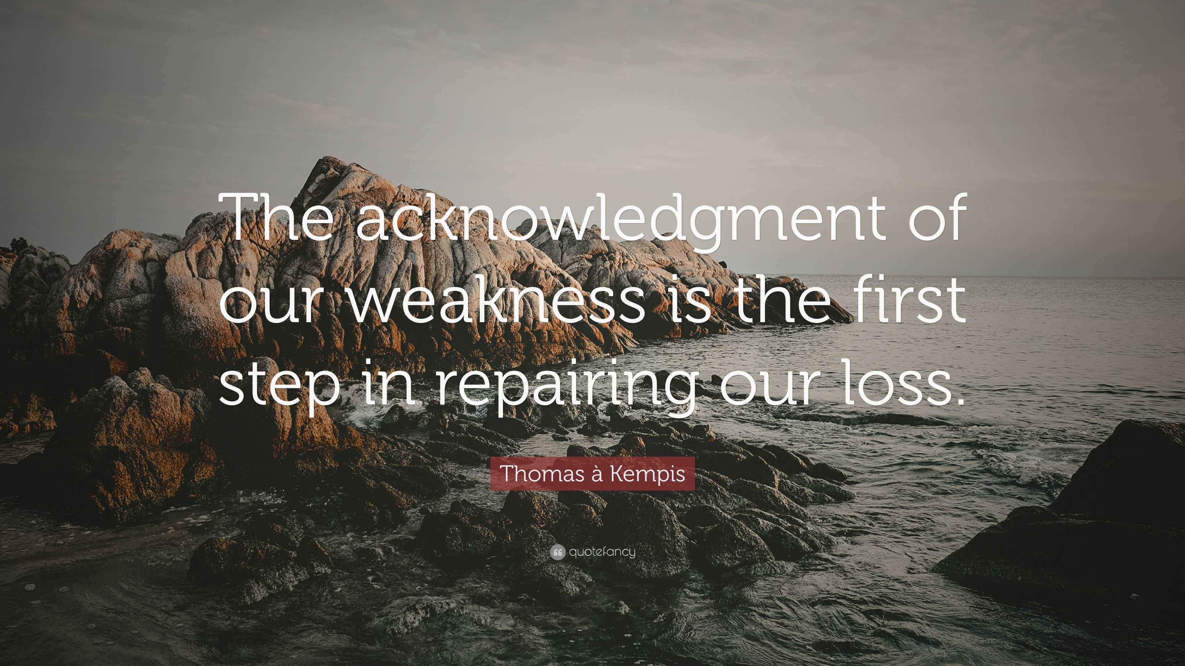 Thomas à Kempis Quote: “The acknowledgment of our weakness is the first ...