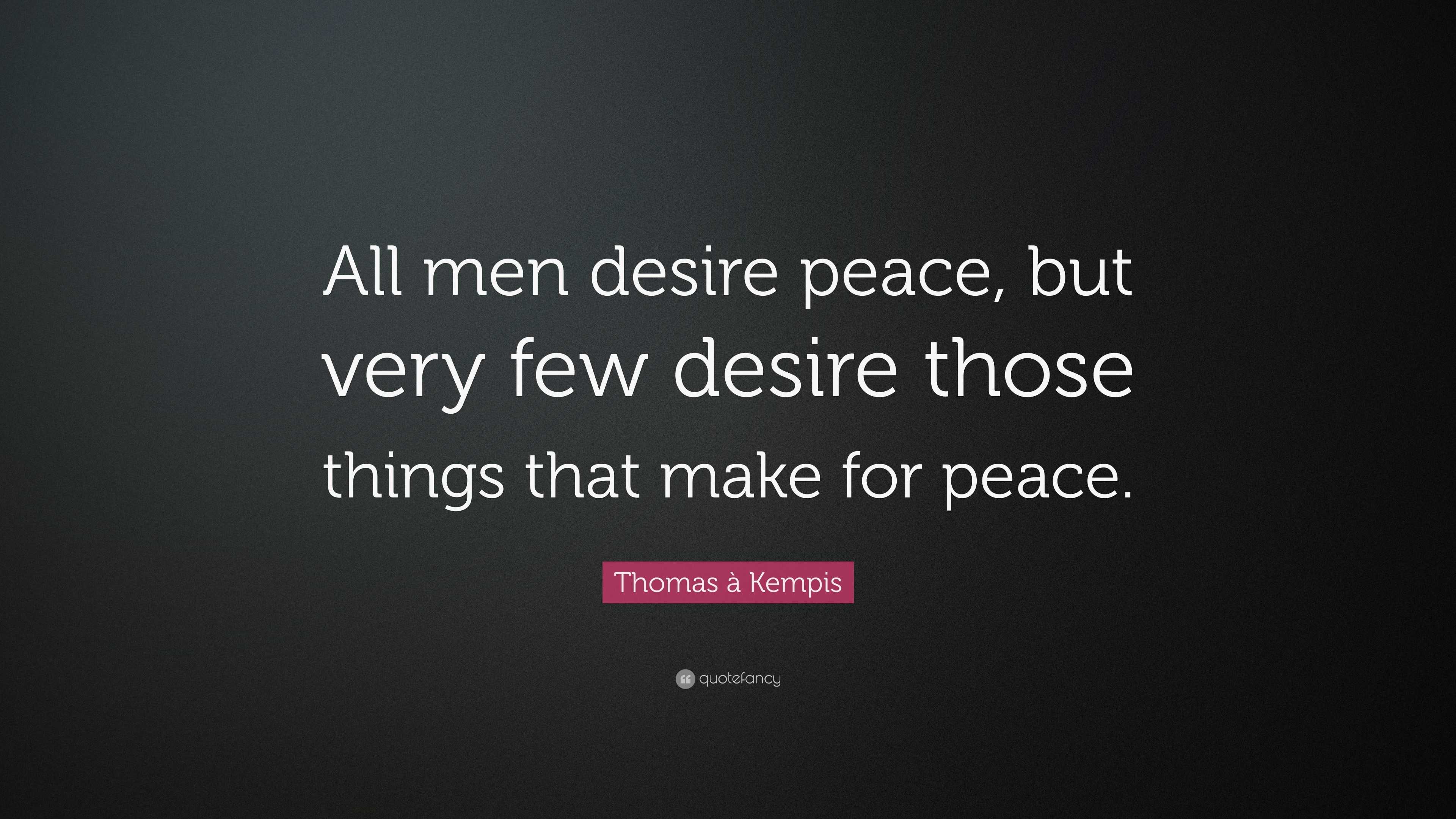 Thomas à Kempis Quote: “All men desire peace, but very few desire those ...