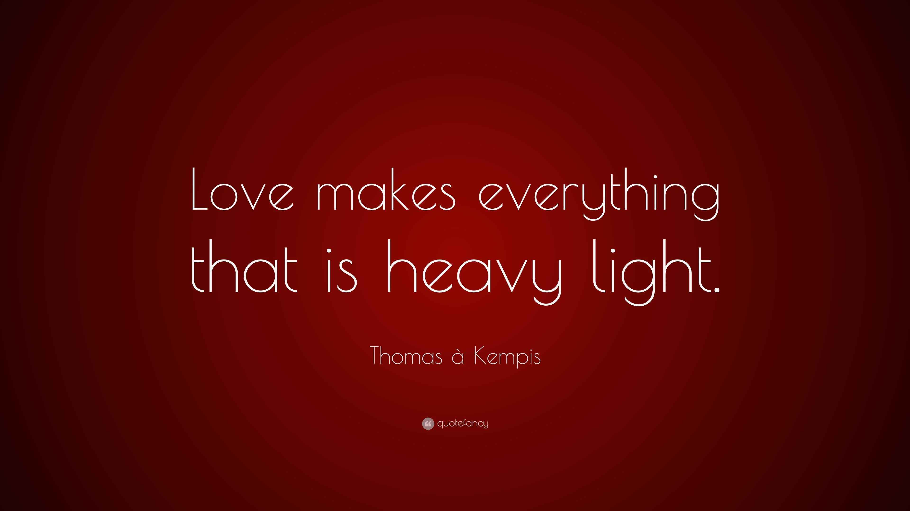 Thomas à Kempis Quote: “Love makes everything that is heavy light.”