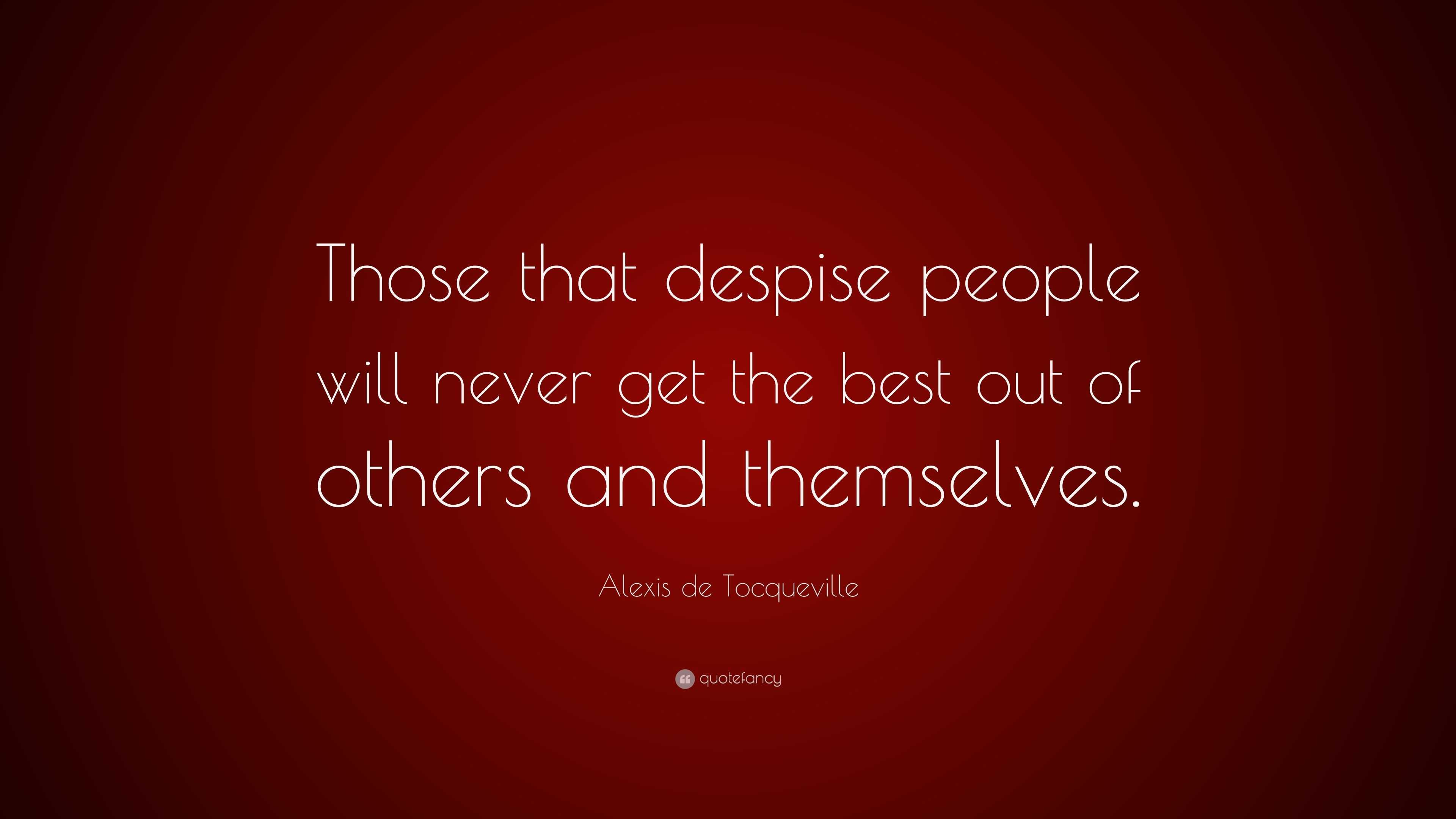Alexis de Tocqueville Quote: “Those that despise people will never get ...