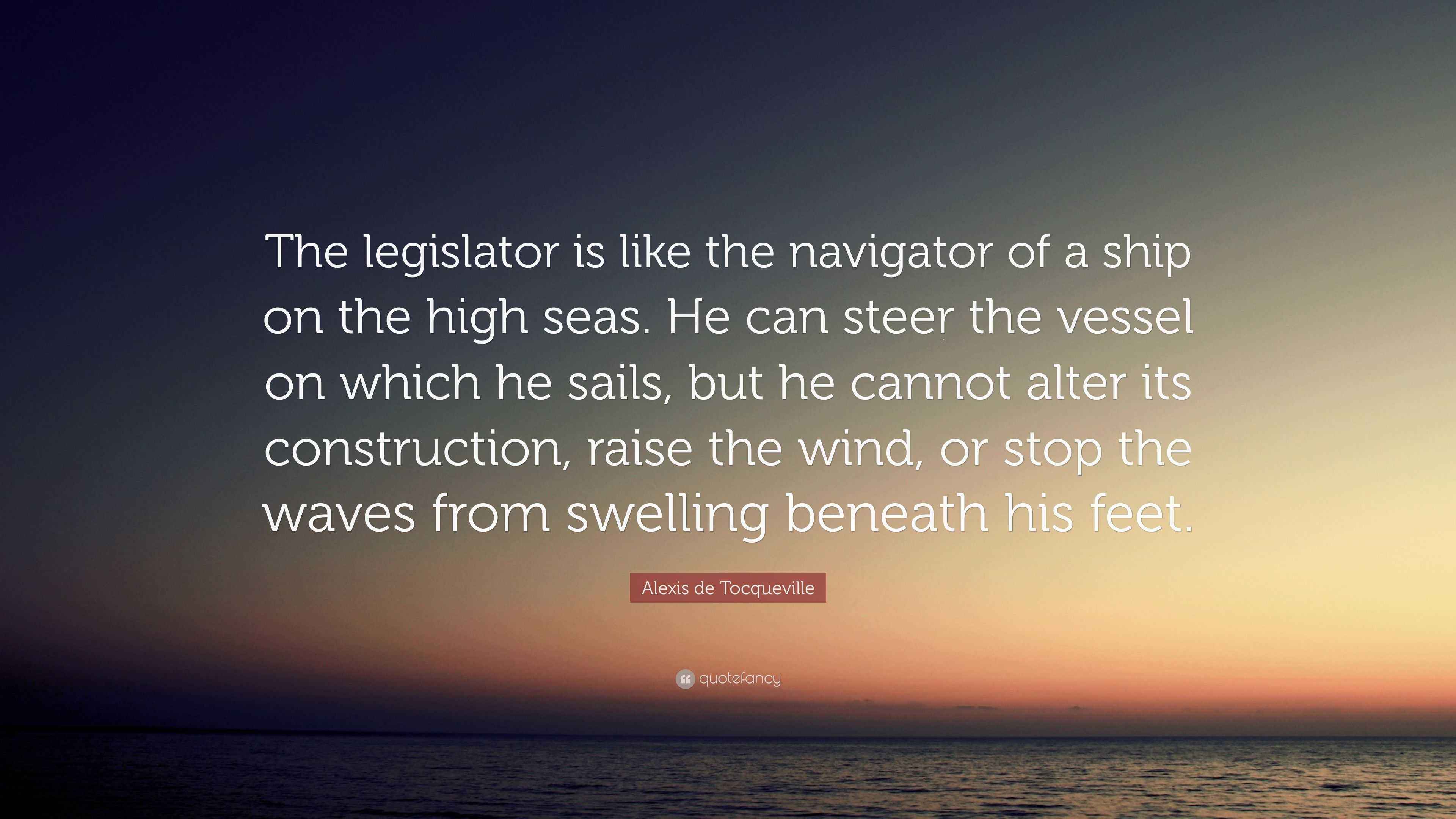 Alexis de Tocqueville Quote: “The legislator is like the navigator of a ...