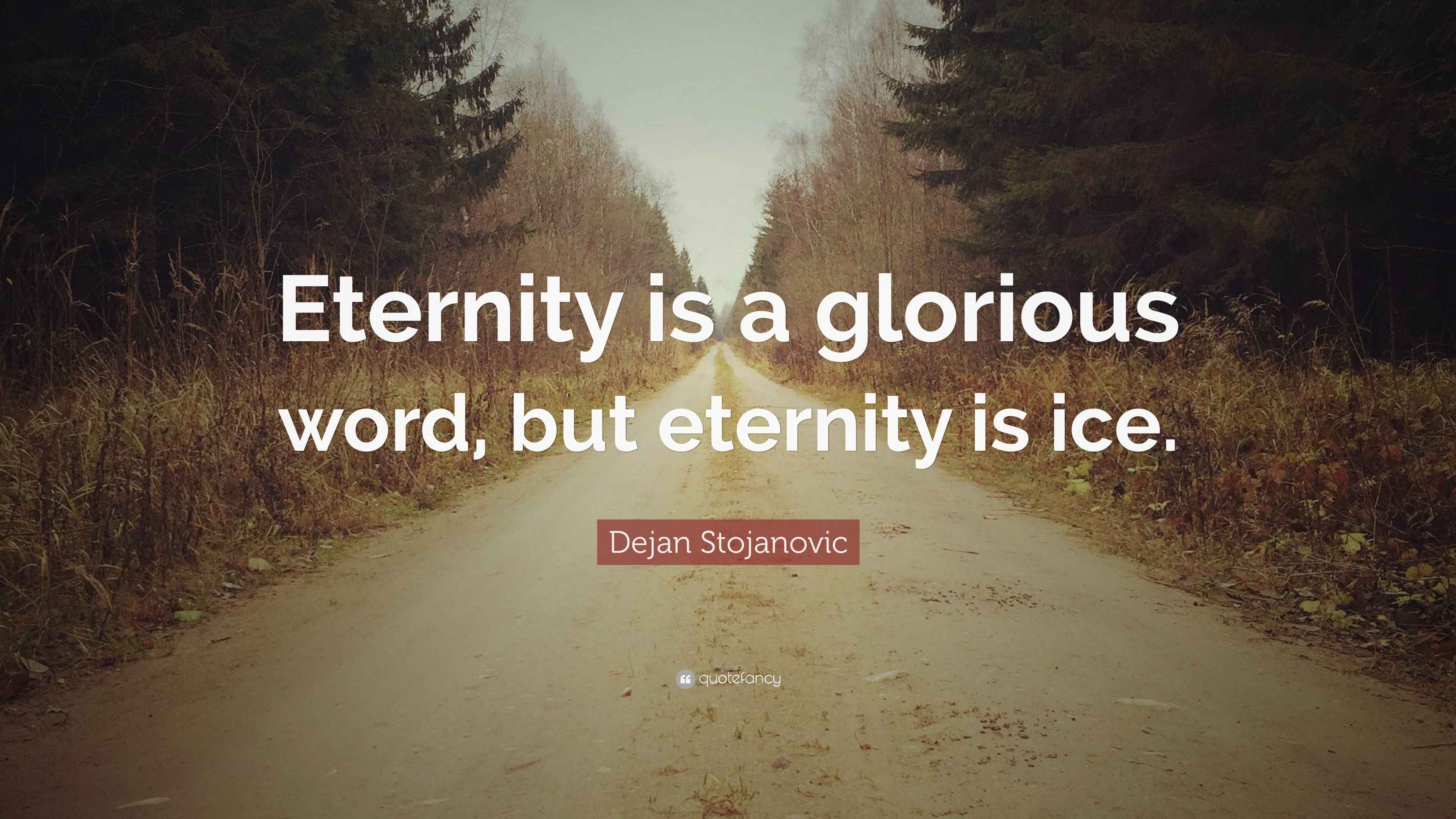 Dejan Stojanovic Quote: “Eternity is a glorious word, but eternity is ice.”