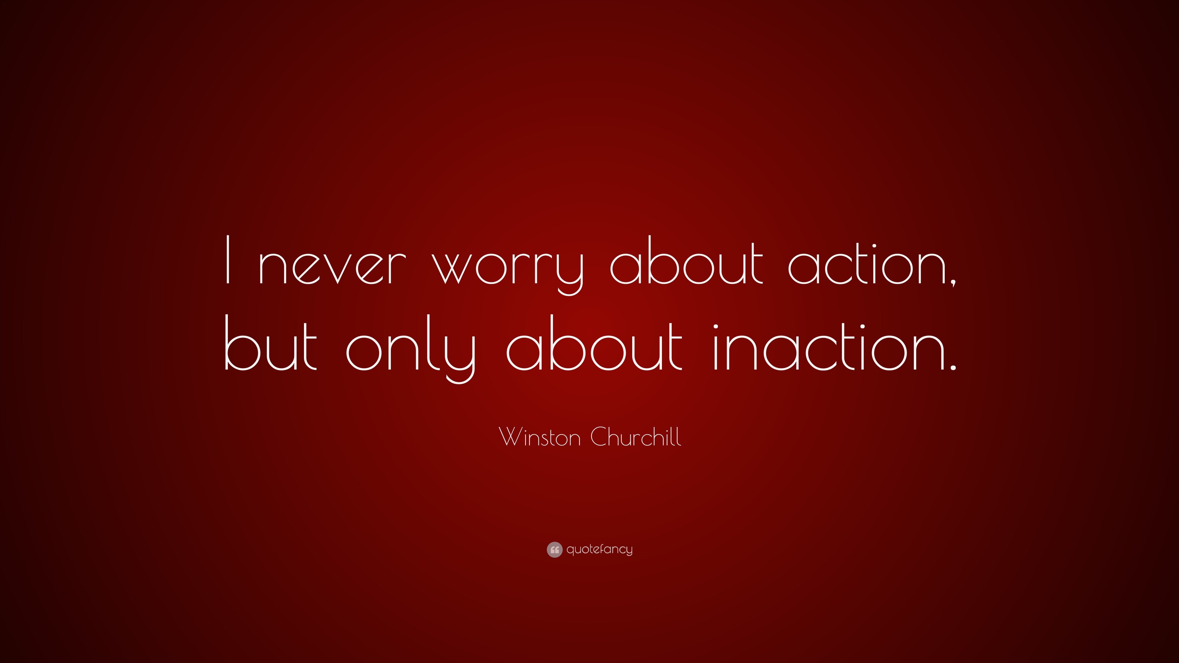 Winston Churchill Quote: “I never worry about action, but only about ...