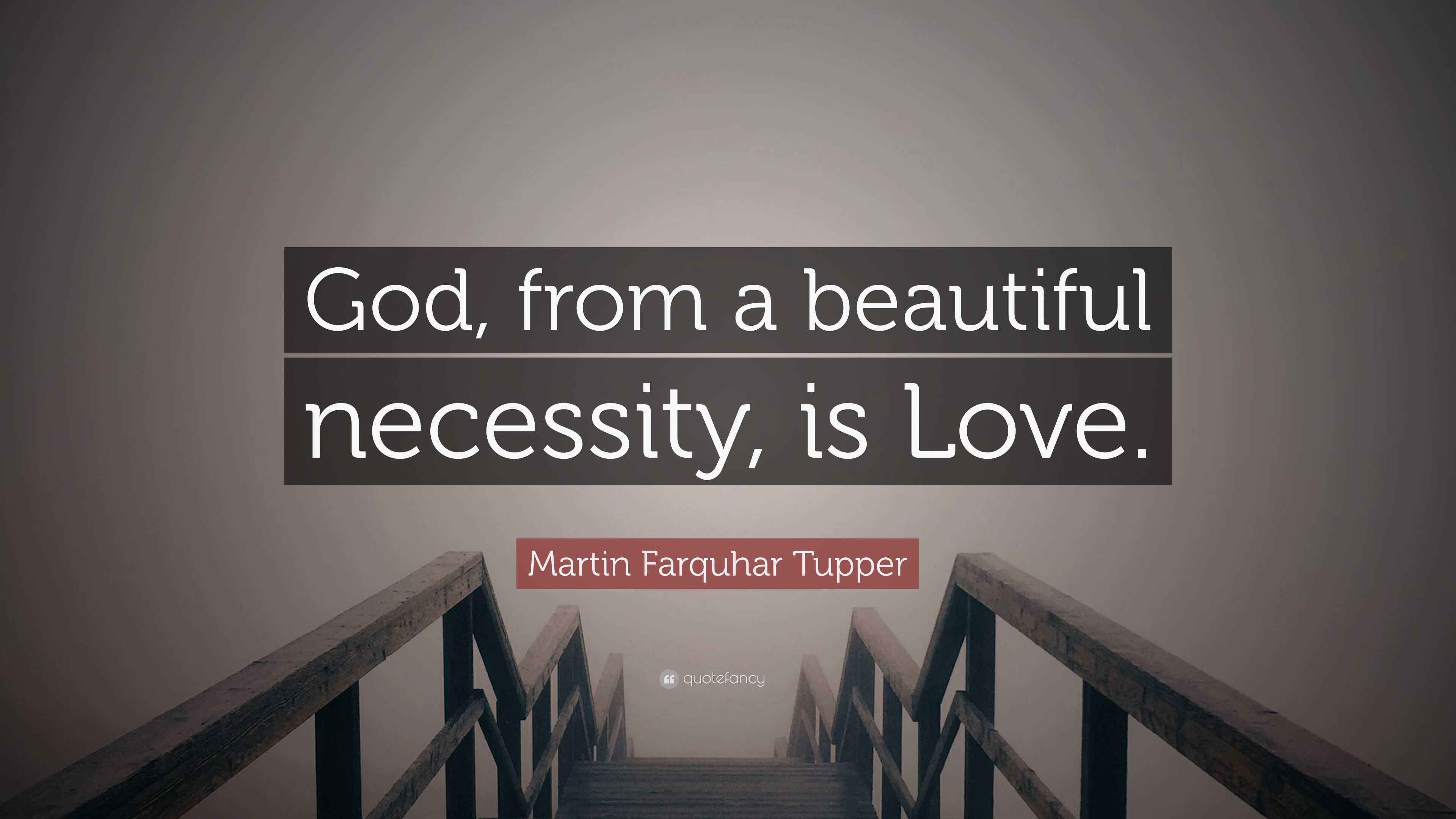 Martin Farquhar Tupper Quote: “God, from a beautiful necessity, is Love.”