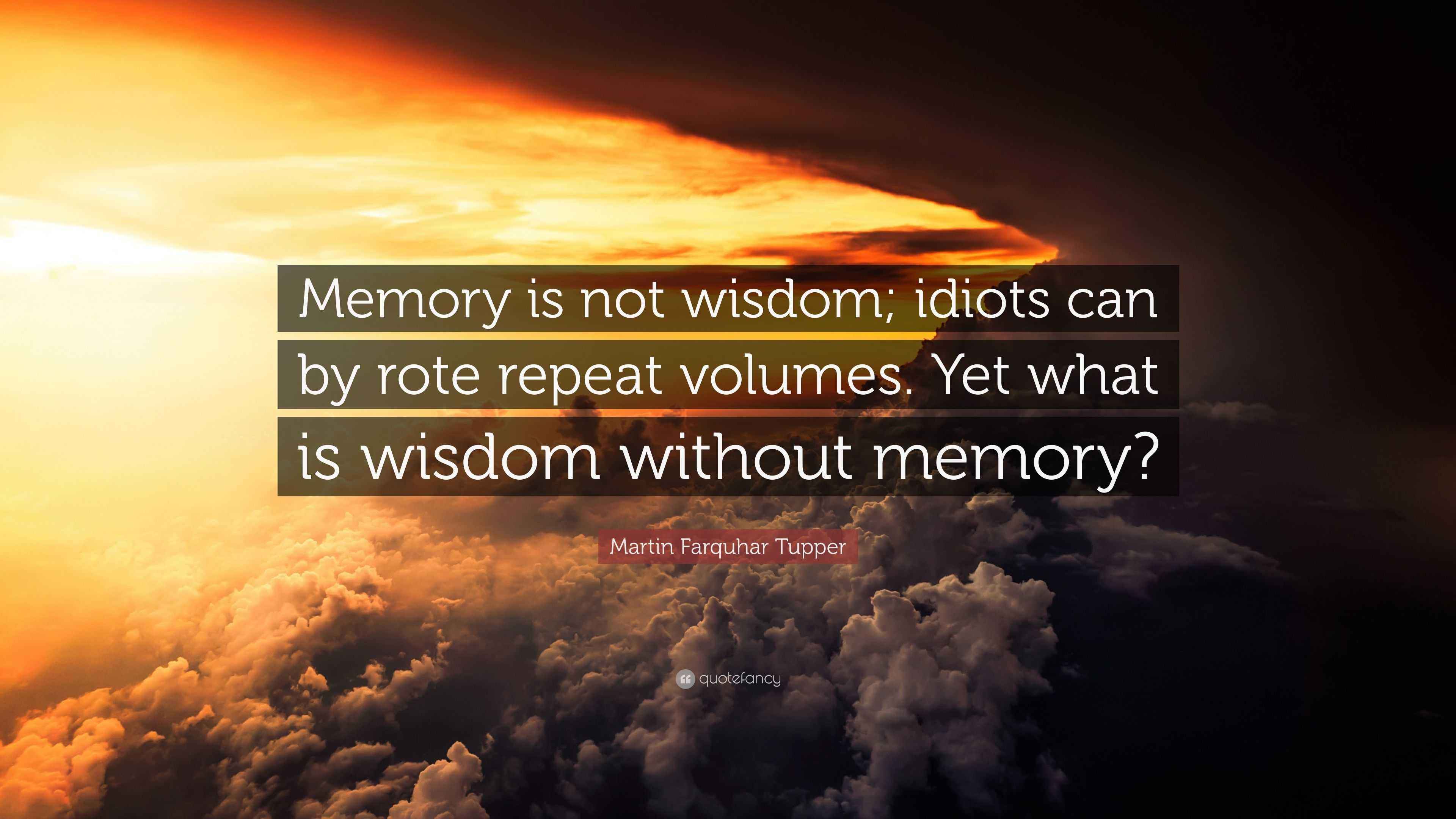 Martin Farquhar Tupper Quote: “Memory is not wisdom; idiots can by rote ...