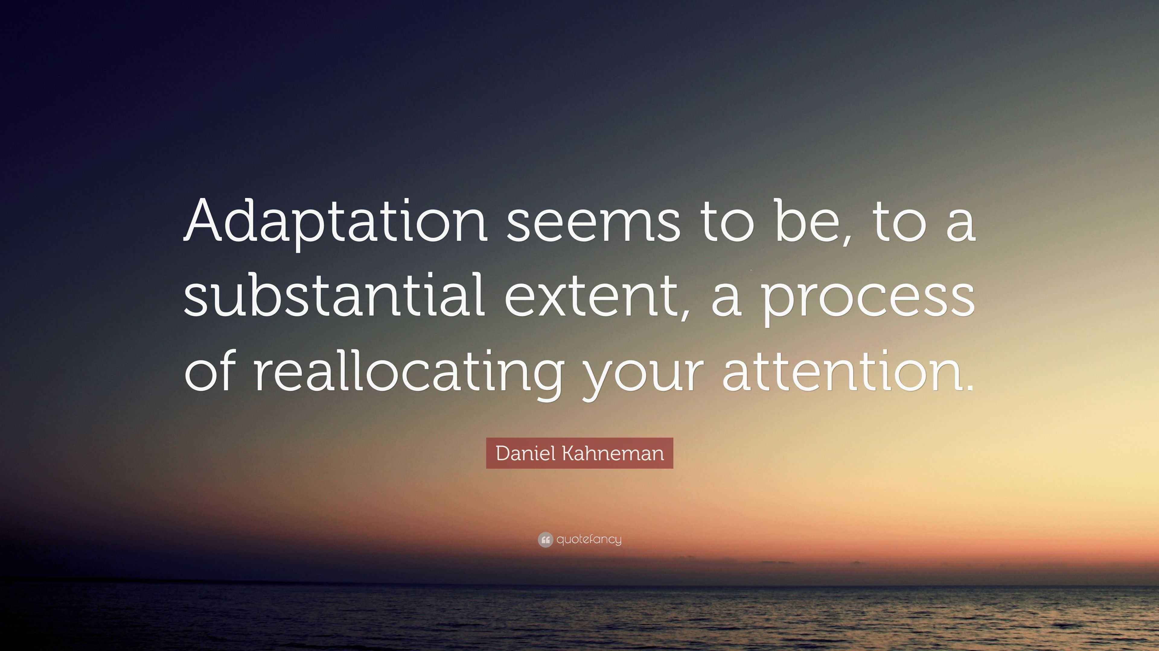 Daniel Kahneman Quote: “Adaptation seems to be, to a substantial extent ...