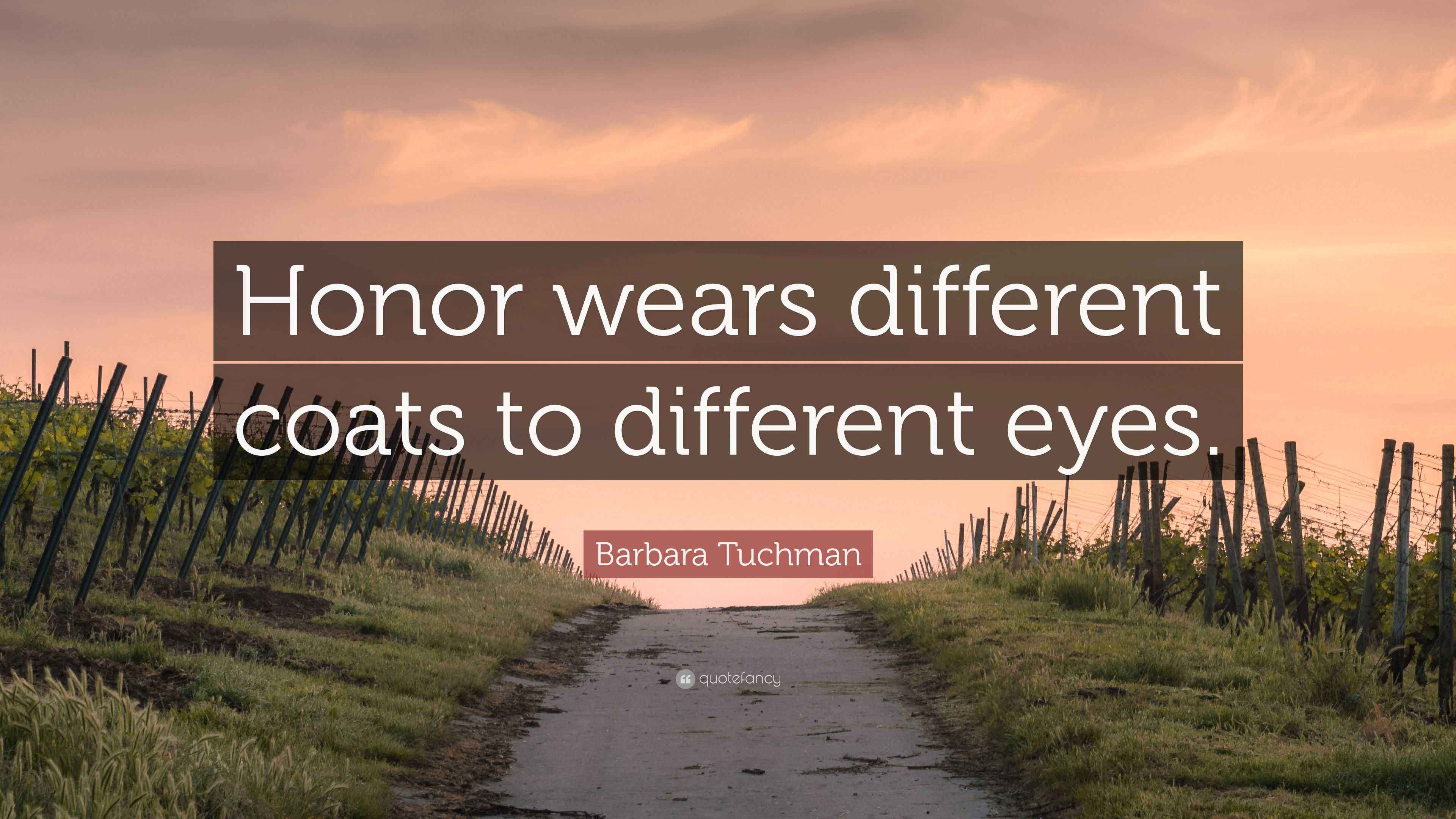 Barbara Tuchman Quote: “Honor wears different coats to different eyes.”