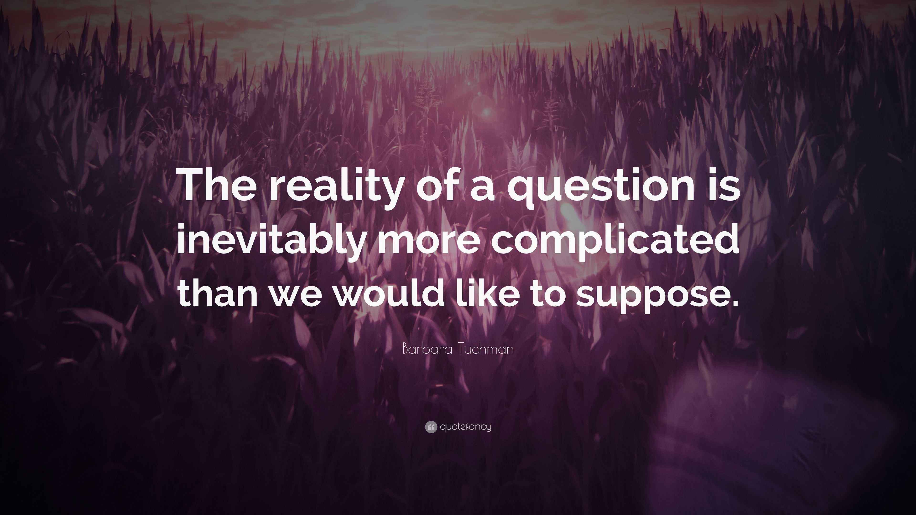 Barbara Tuchman Quote: “The reality of a question is inevitably more ...