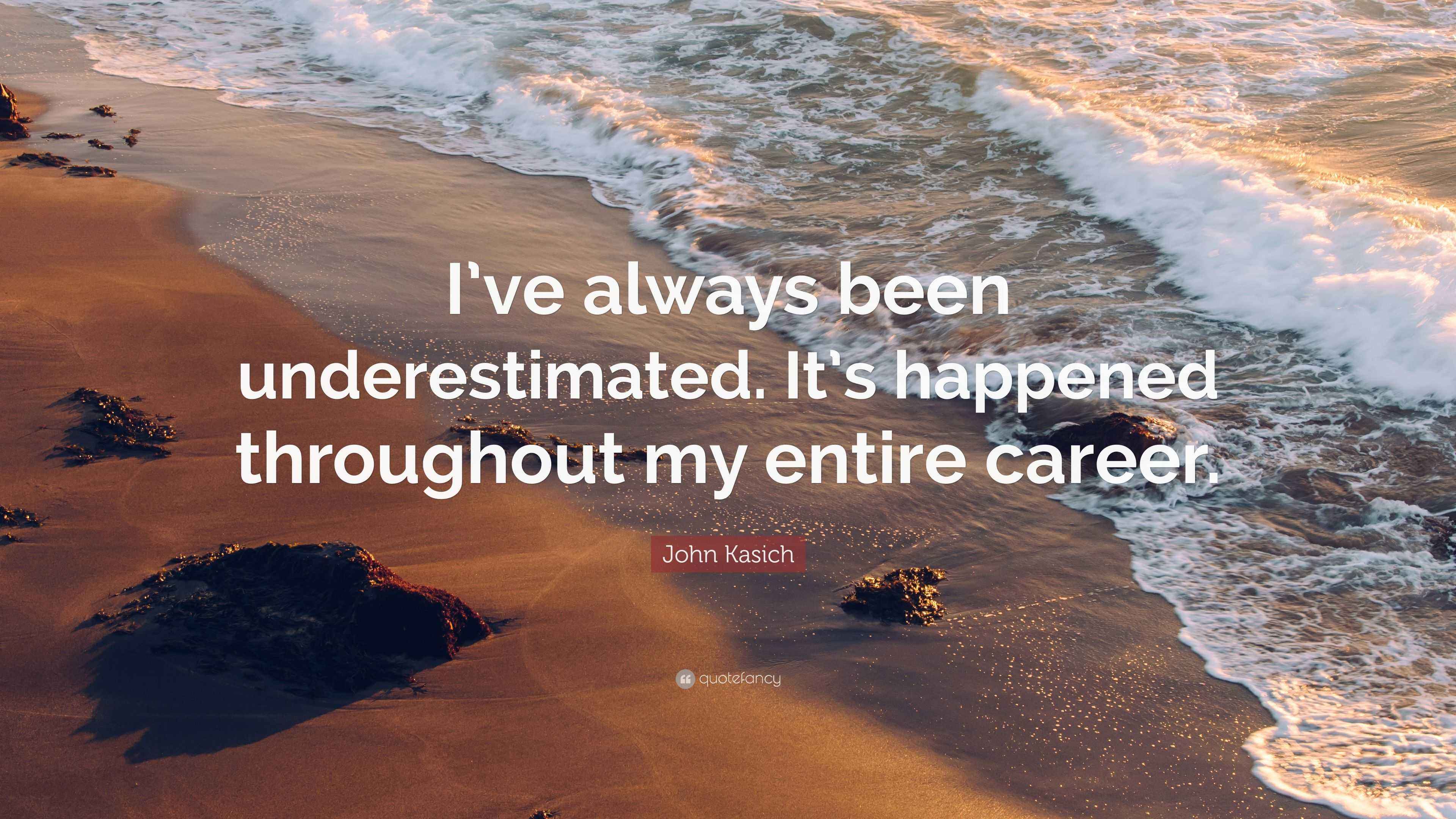 John Kasich Quote: “I’ve always been underestimated. It’s happened ...