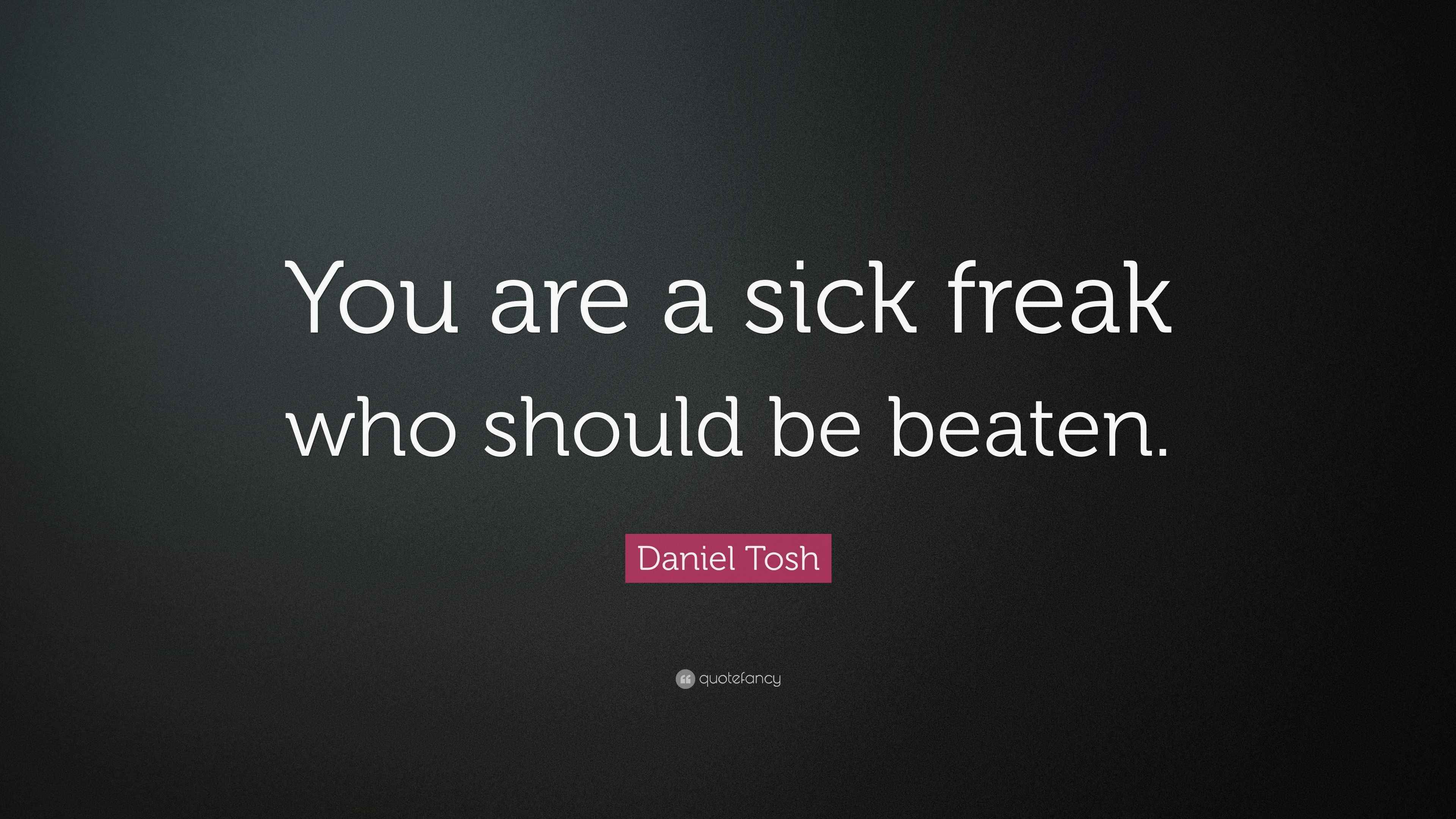 Daniel Tosh Quote: “You are a sick freak who should be beaten.”
