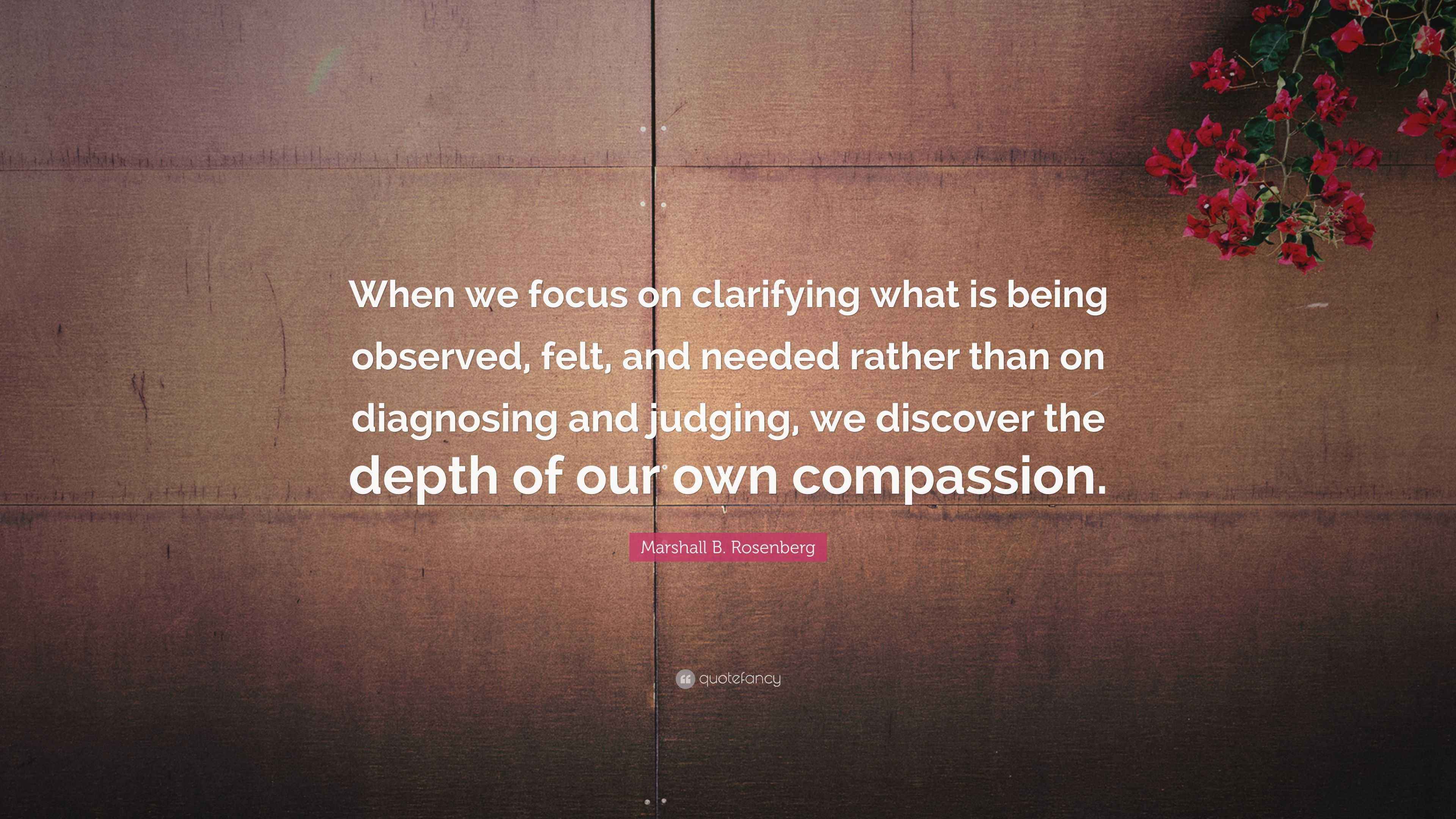 Marshall B. Rosenberg Quote: “When we focus on clarifying what is being ...